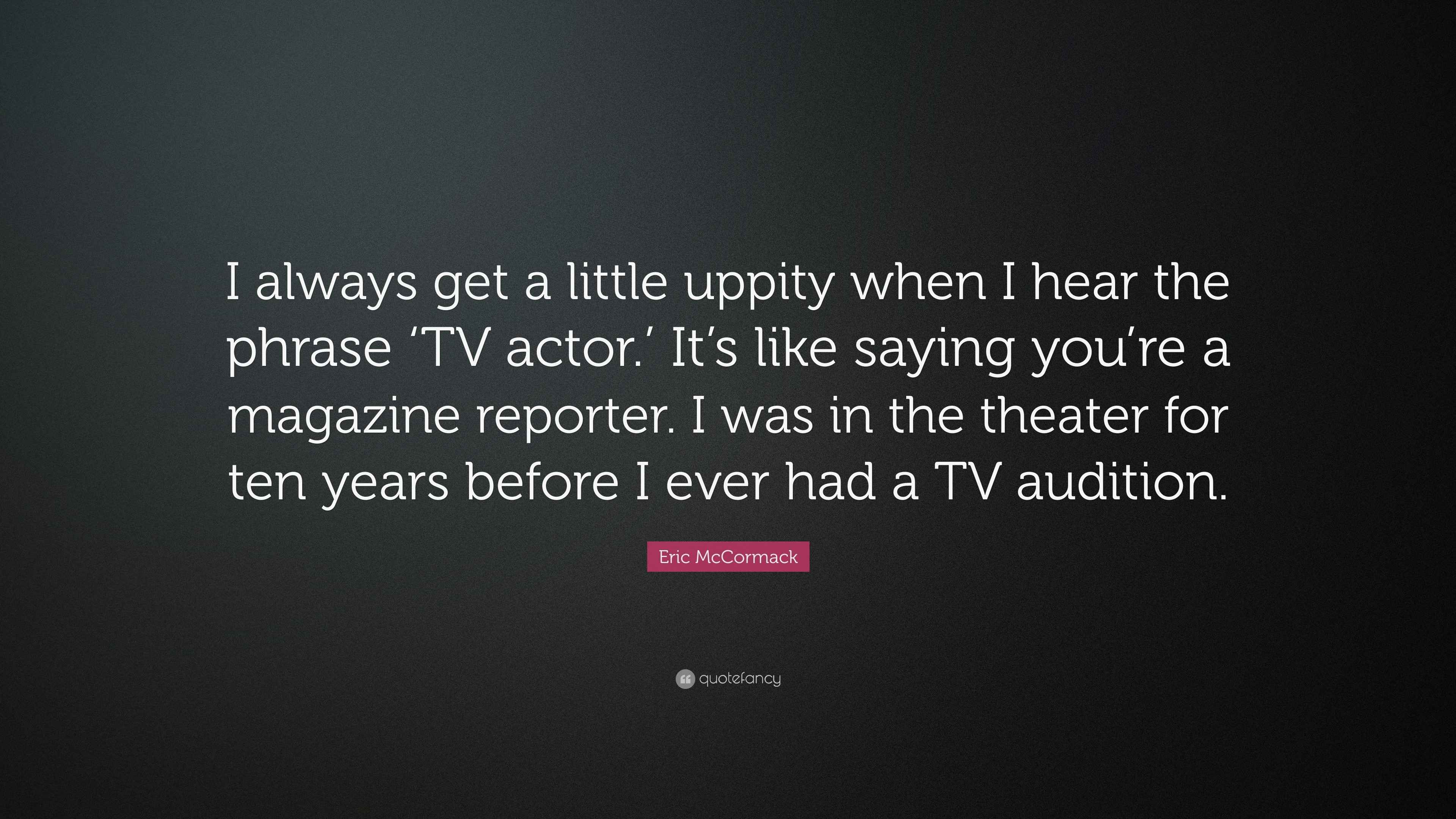 Eric McCormack Quote: “I always get a little uppity when I hear the ...