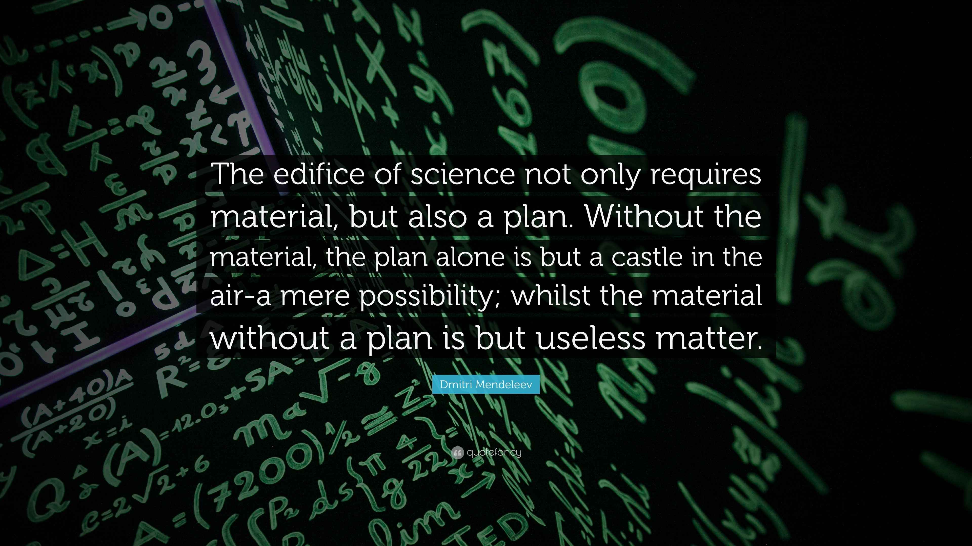 Dmitri Mendeleev Quote: “The edifice of science not only requires ...