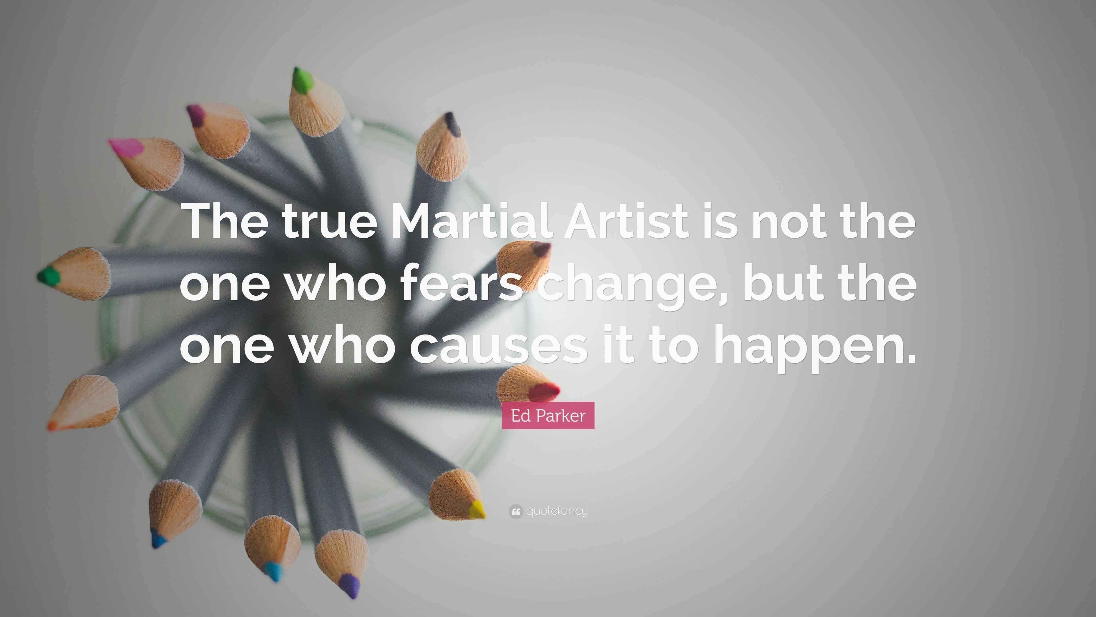 Ed Parker Quote: “The true Martial Artist is not the one who fears ...