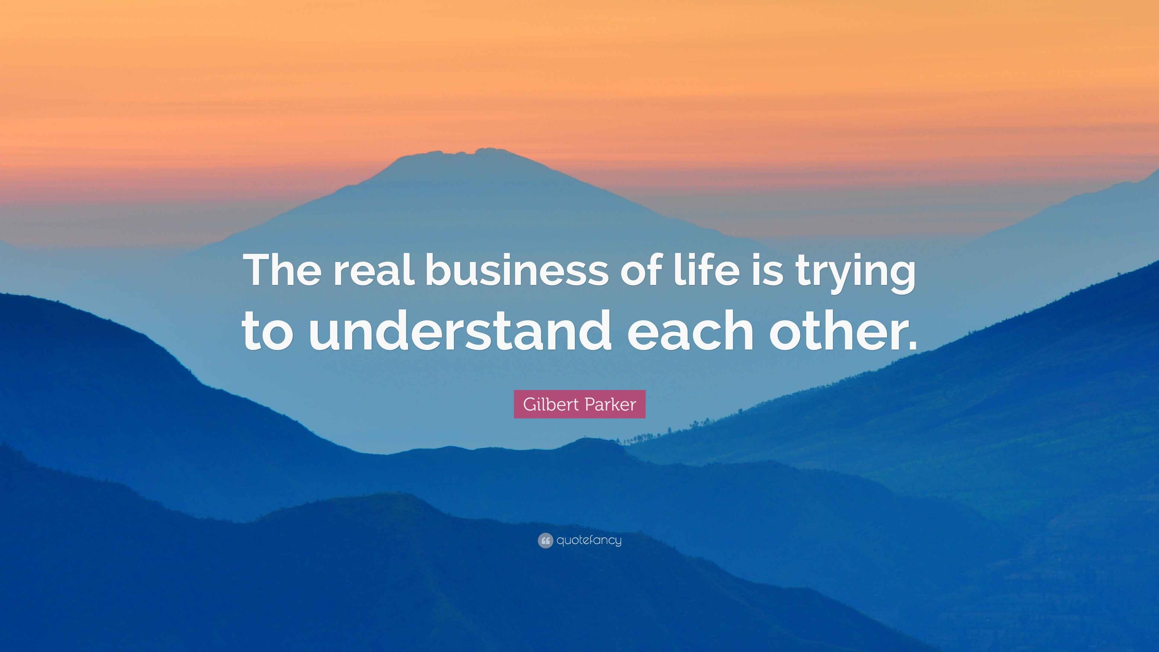 Gilbert Parker Quote: “The real business of life is trying to ...