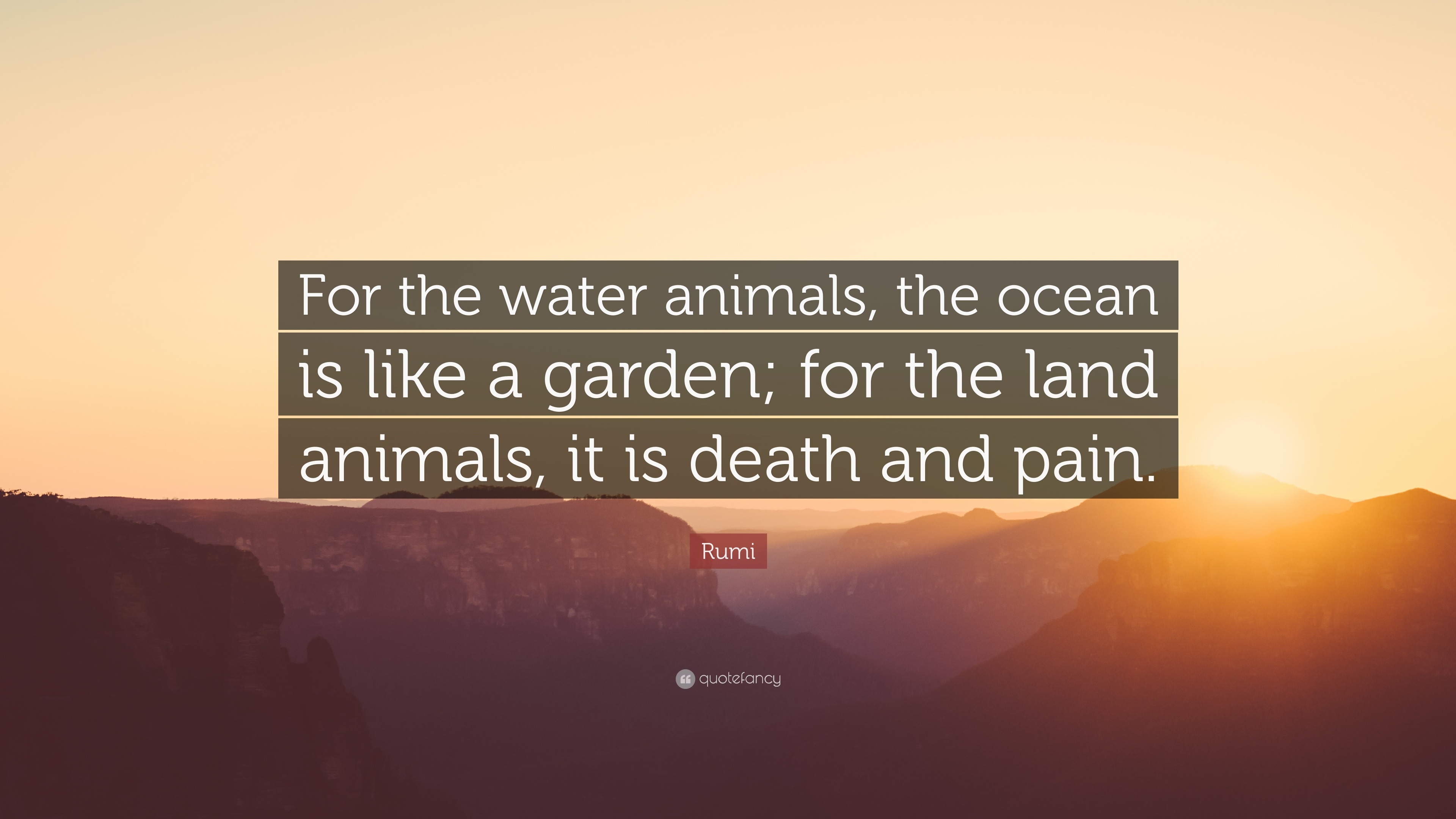 Rumi Quote: “For the water animals, the ocean is like a garden; for the ...