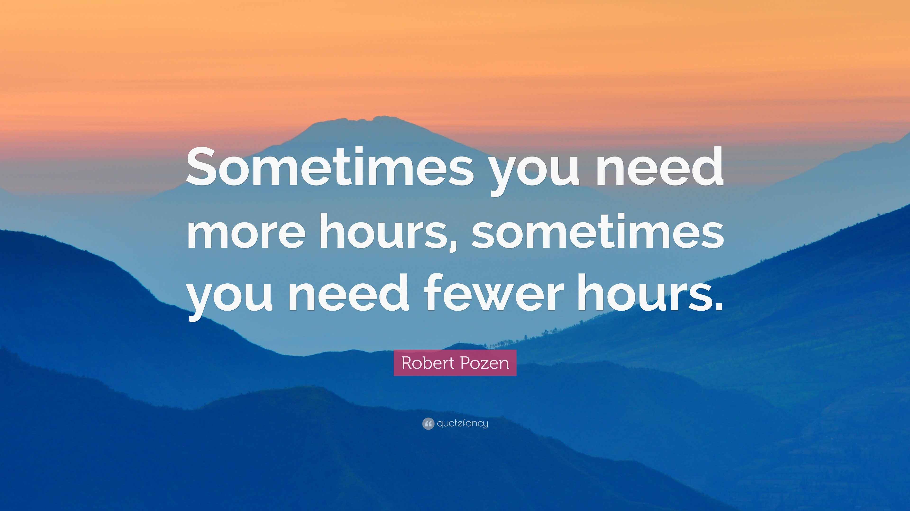 Robert Pozen Quote: “Sometimes you need more hours, sometimes you need ...