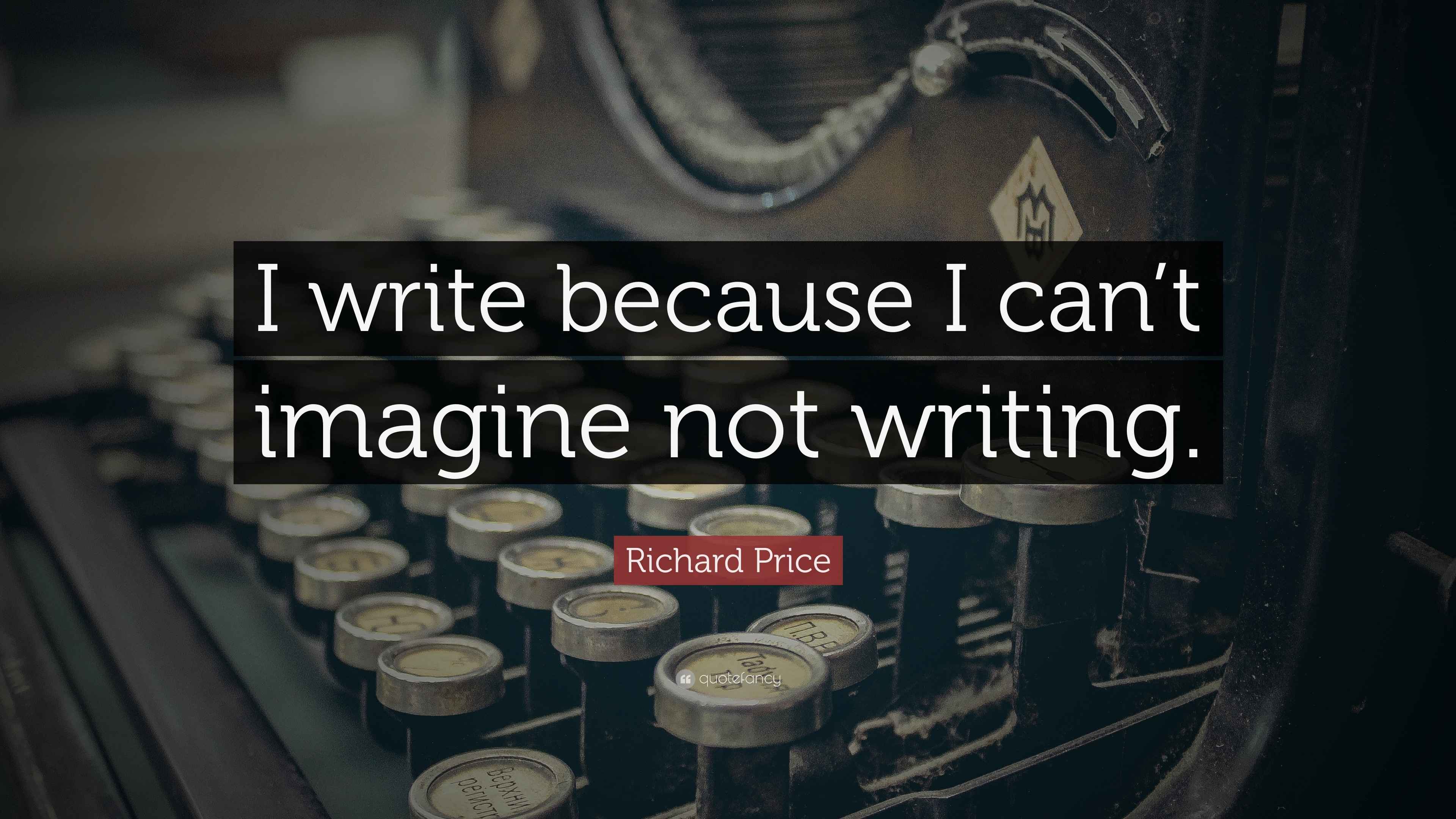 Richard Price Quote: “I write because I can’t imagine not writing.”