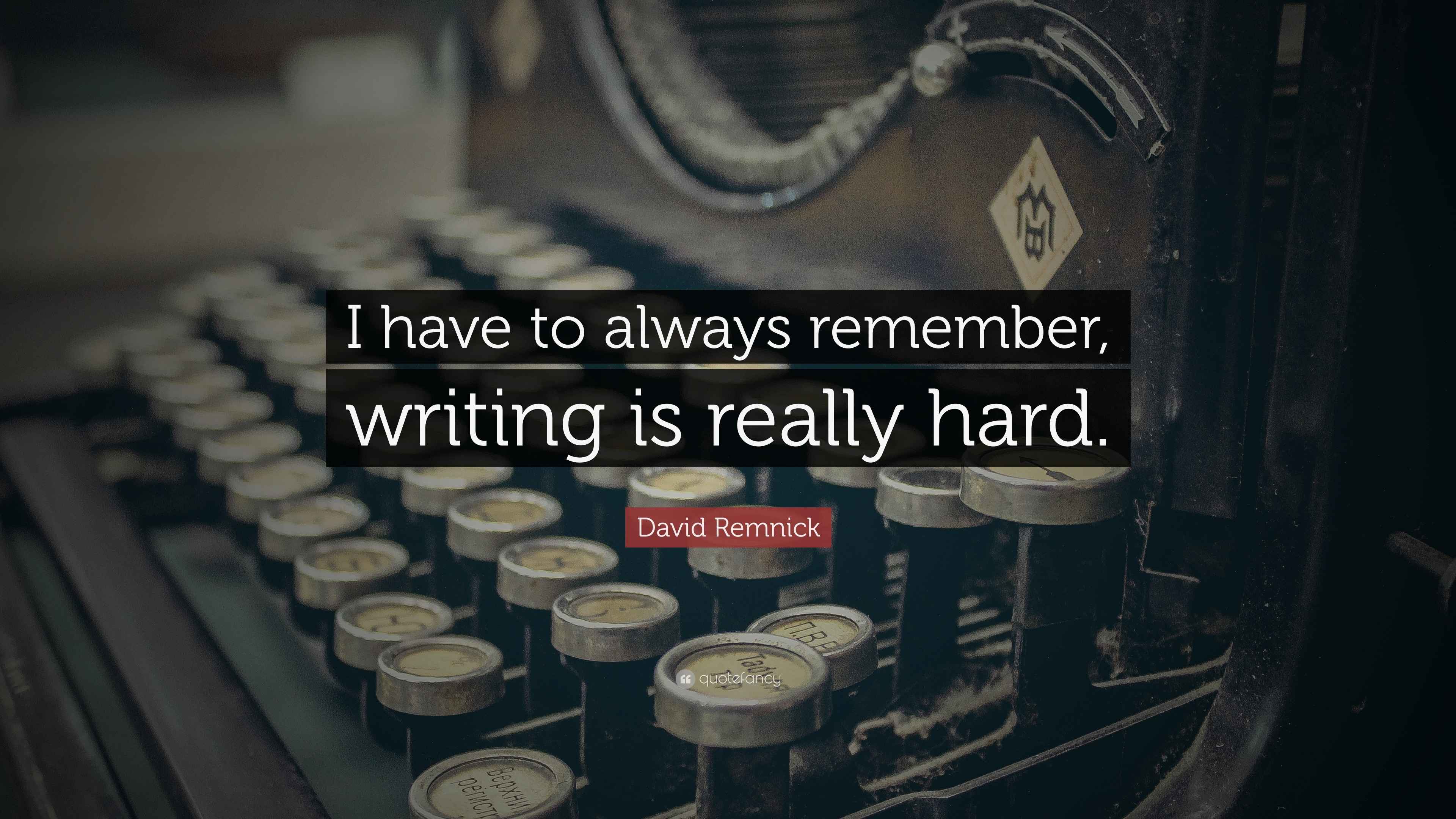 David Remnick Quote: “I have to always remember, writing is really hard.”