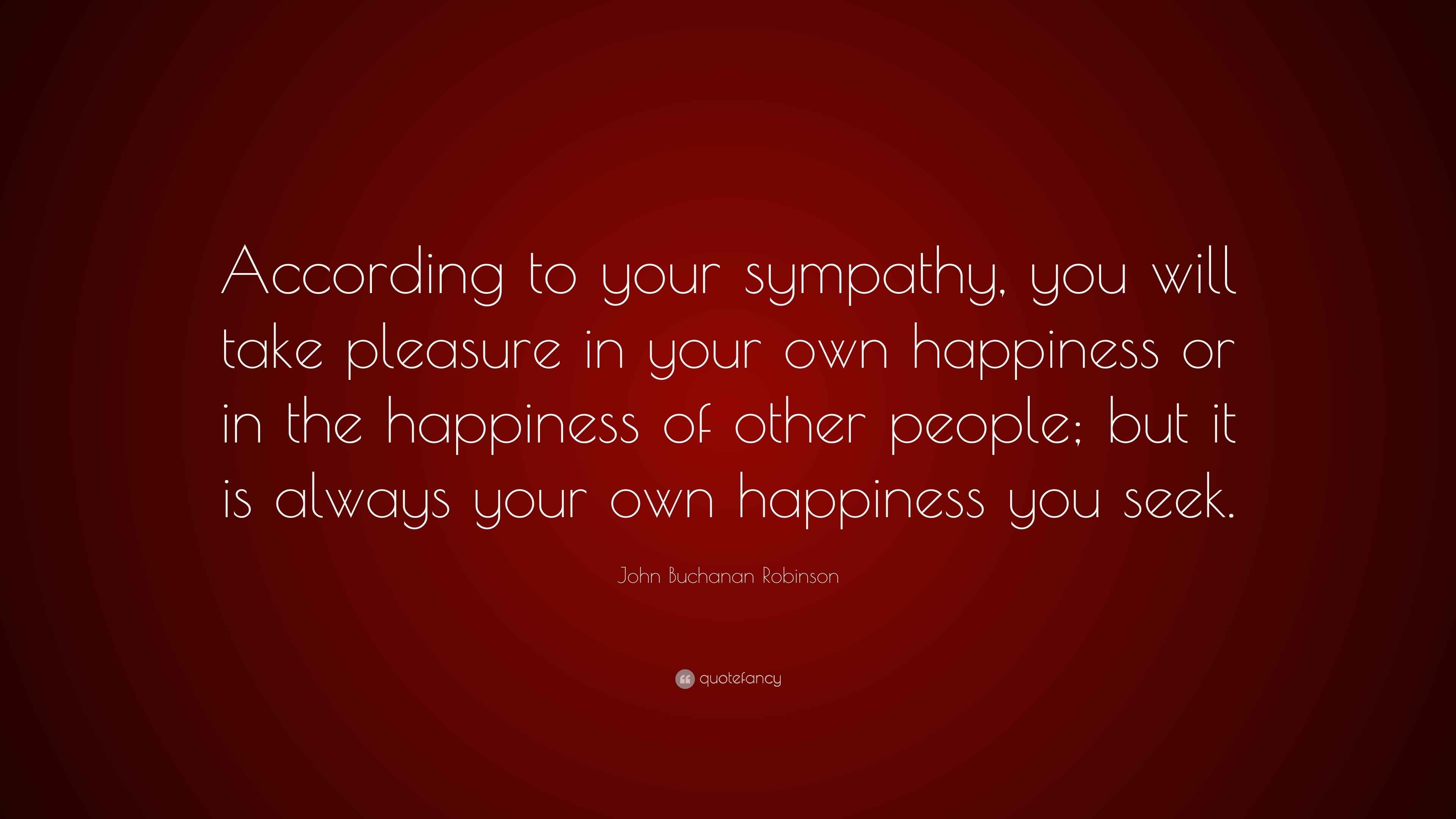 John Buchanan Robinson Quote: “According to your sympathy, you will ...