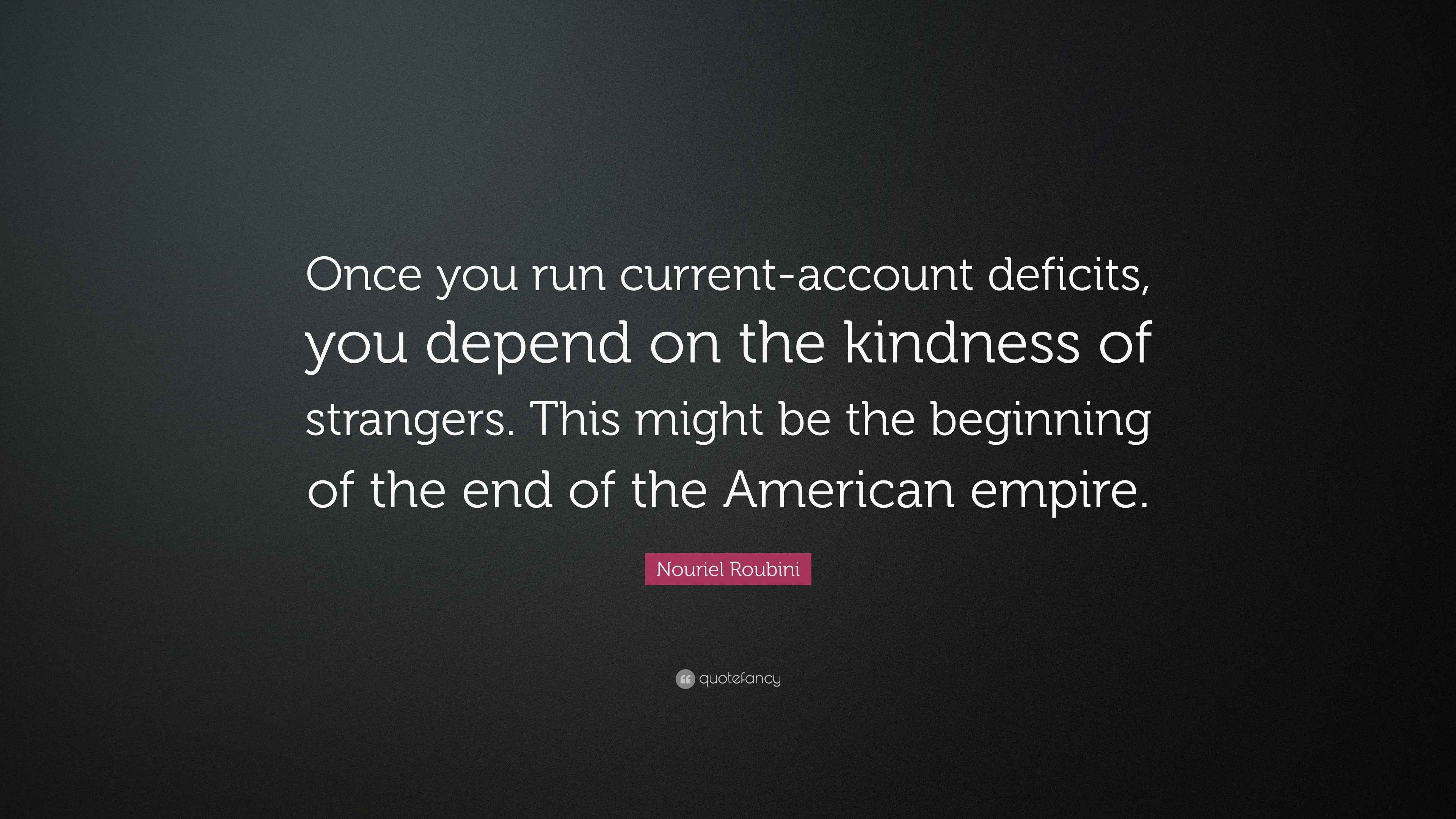 Nouriel Roubini Quote: “Once you run current-account deficits, you ...