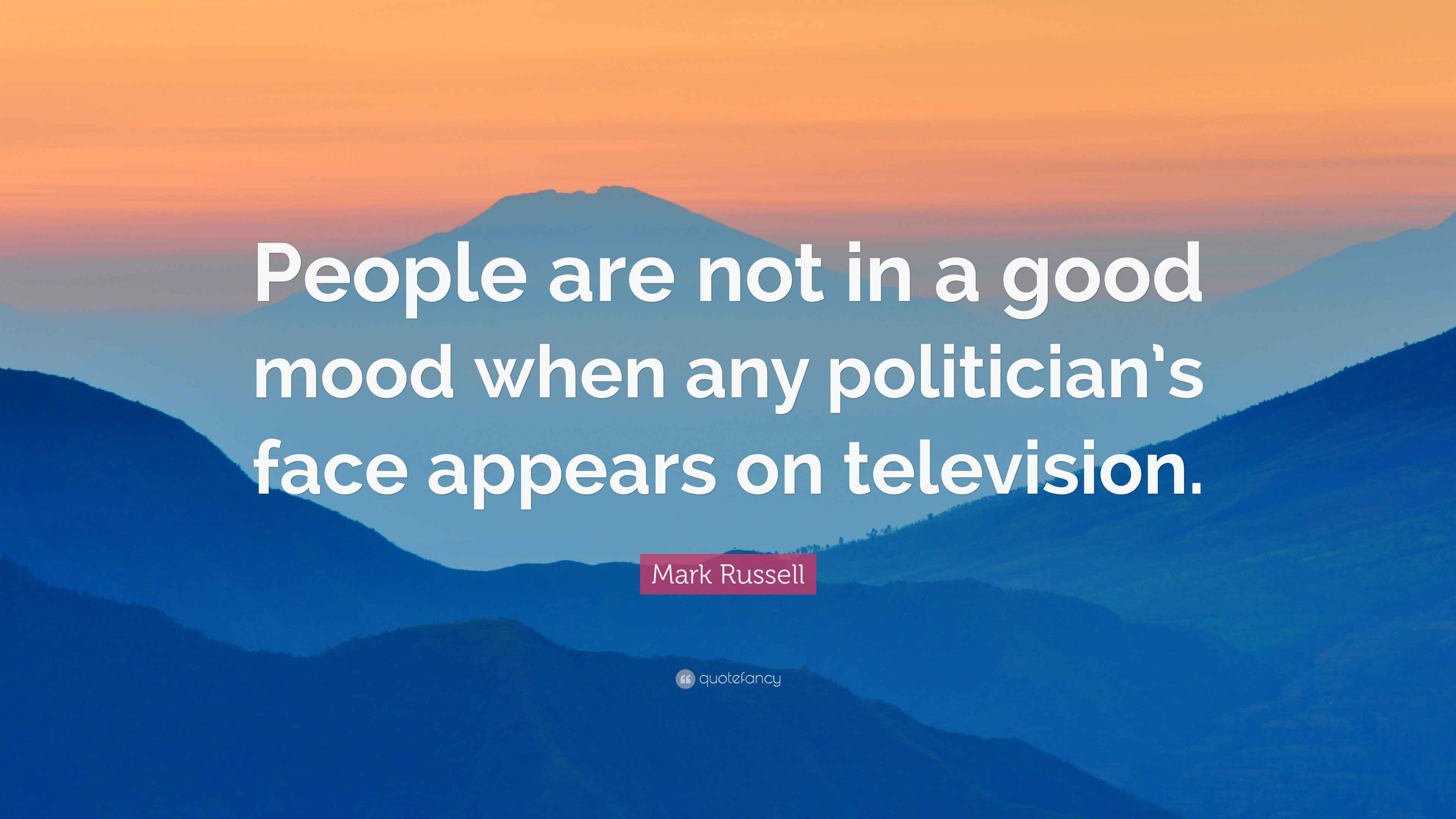 Mark Russell Quote: “People are not in a good mood when any politician ...