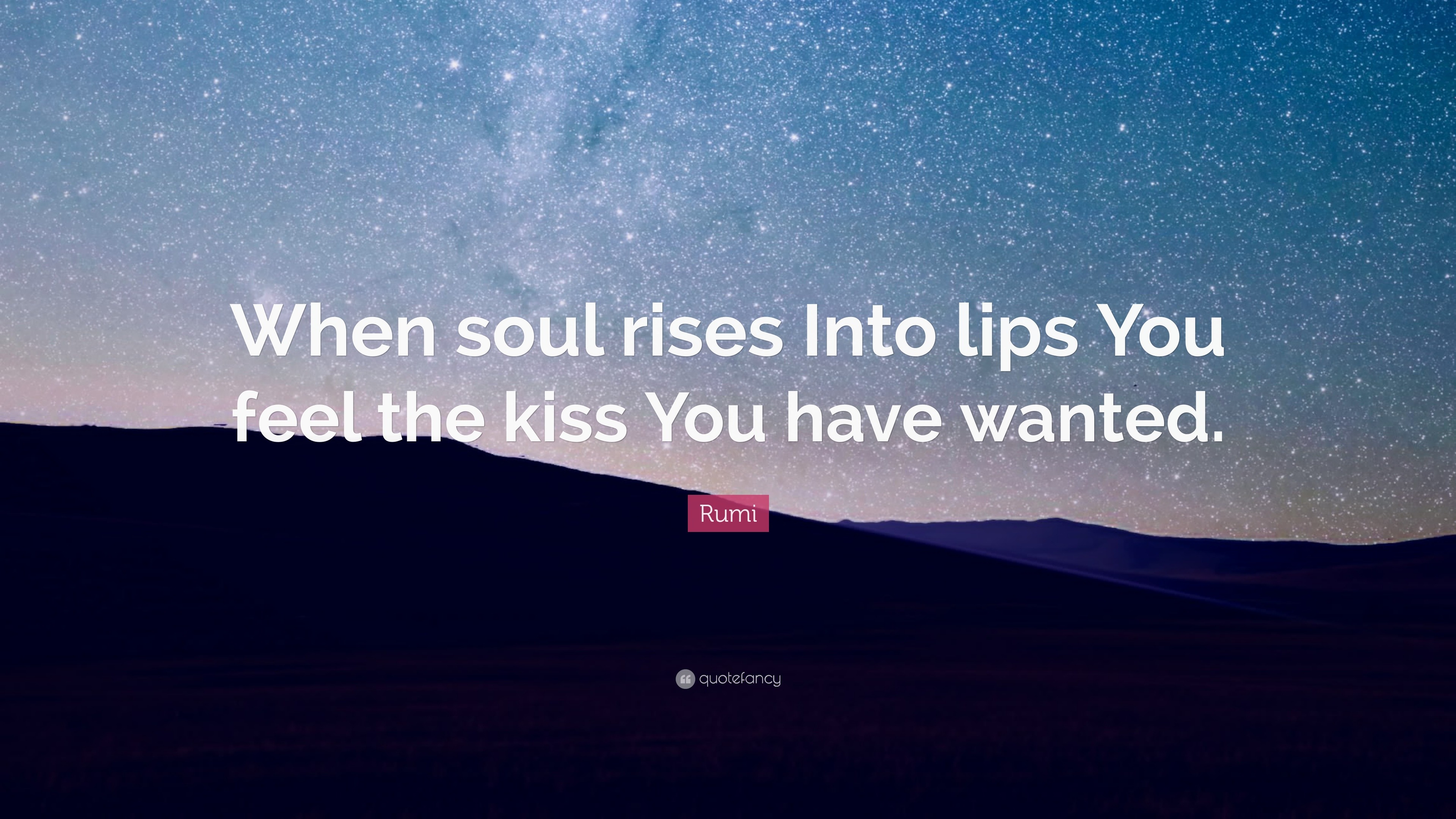 Rumi Quote: “When soul rises Into lips You feel the kiss You have wanted.”