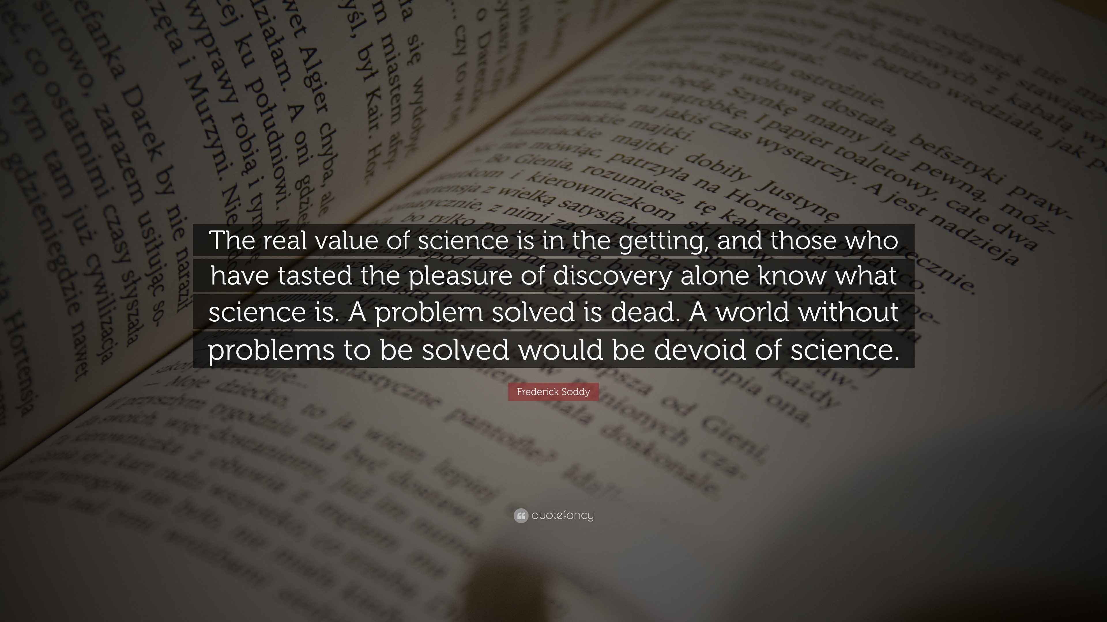 Frederick Soddy Quote: “The real value of science is in the getting ...