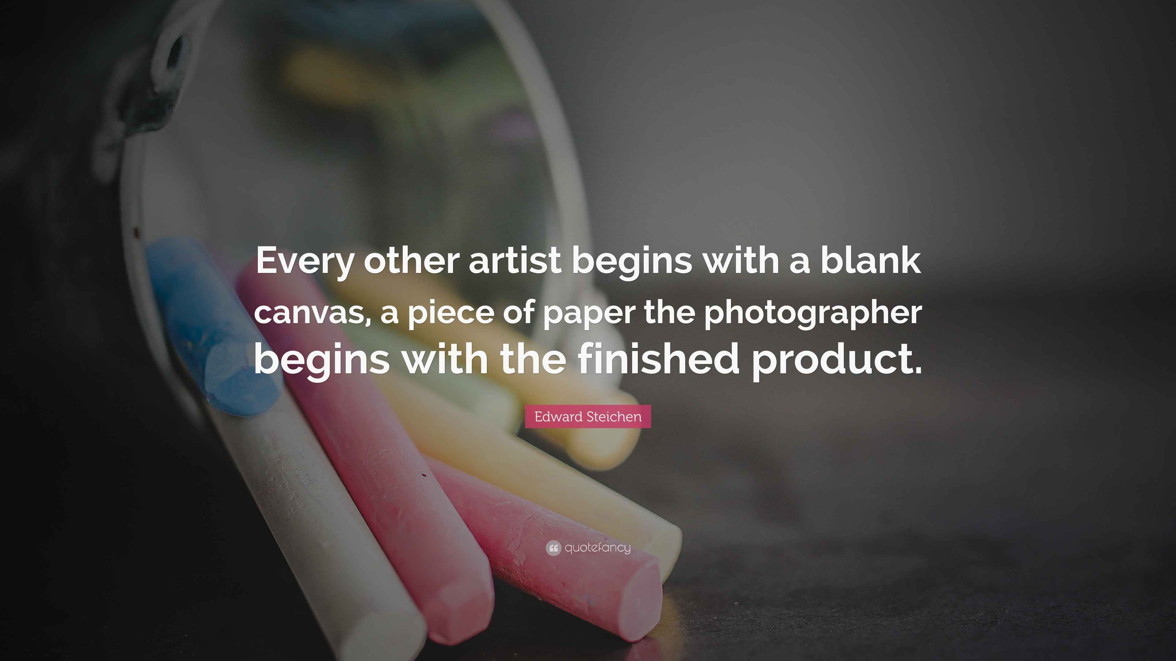 Edward Steichen Quote: “Every other artist begins with a blank canvas ...