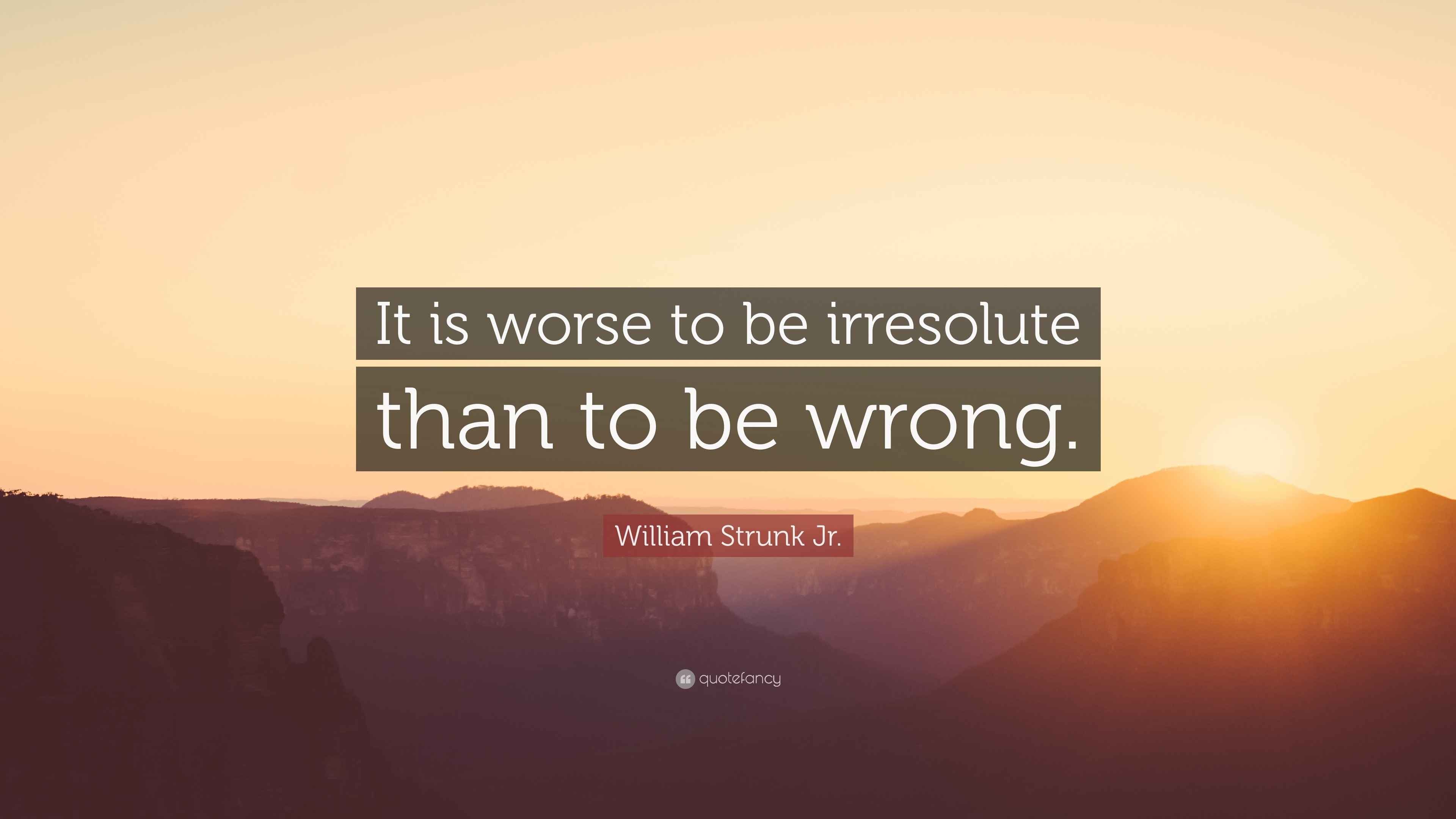William Strunk Jr. Quote: “It is worse to be irresolute than to be wrong.”