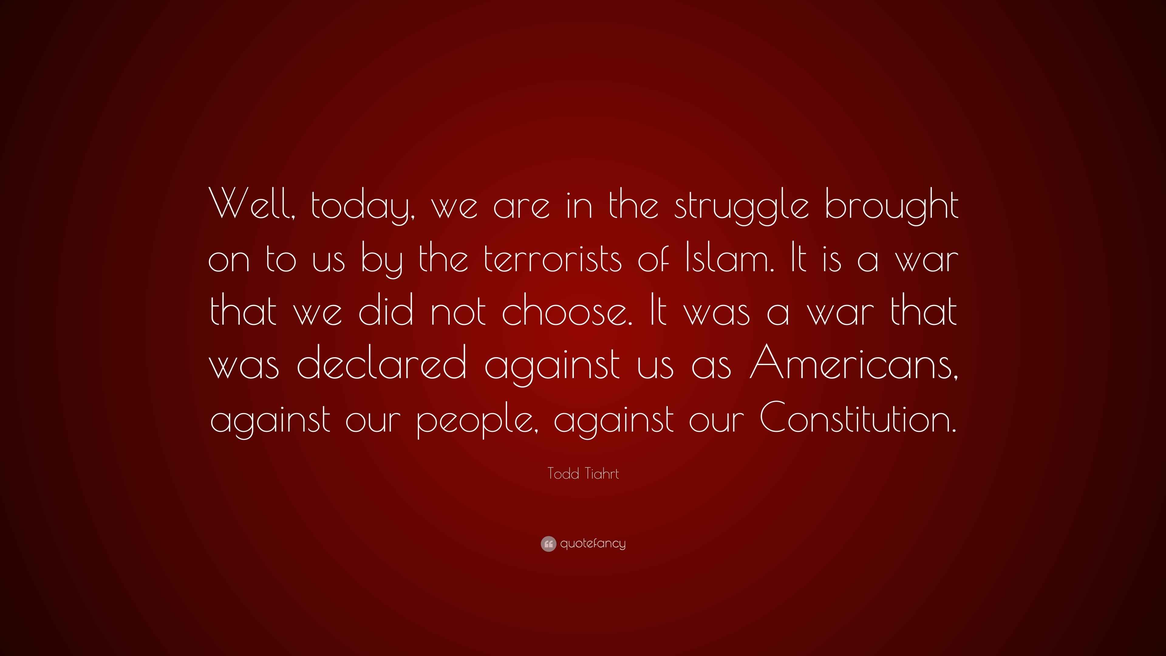 Todd Tiahrt Quote: “Well, today, we are in the struggle brought on to ...