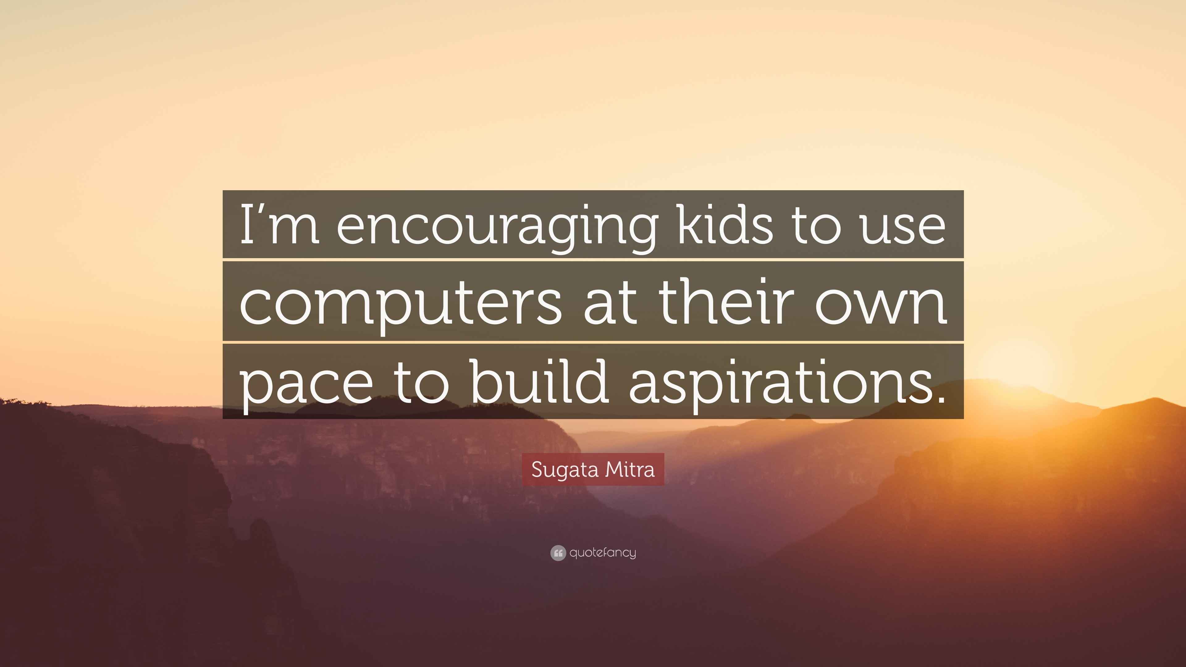 Sugata Mitra Quote: “I’m encouraging kids to use computers at their own ...