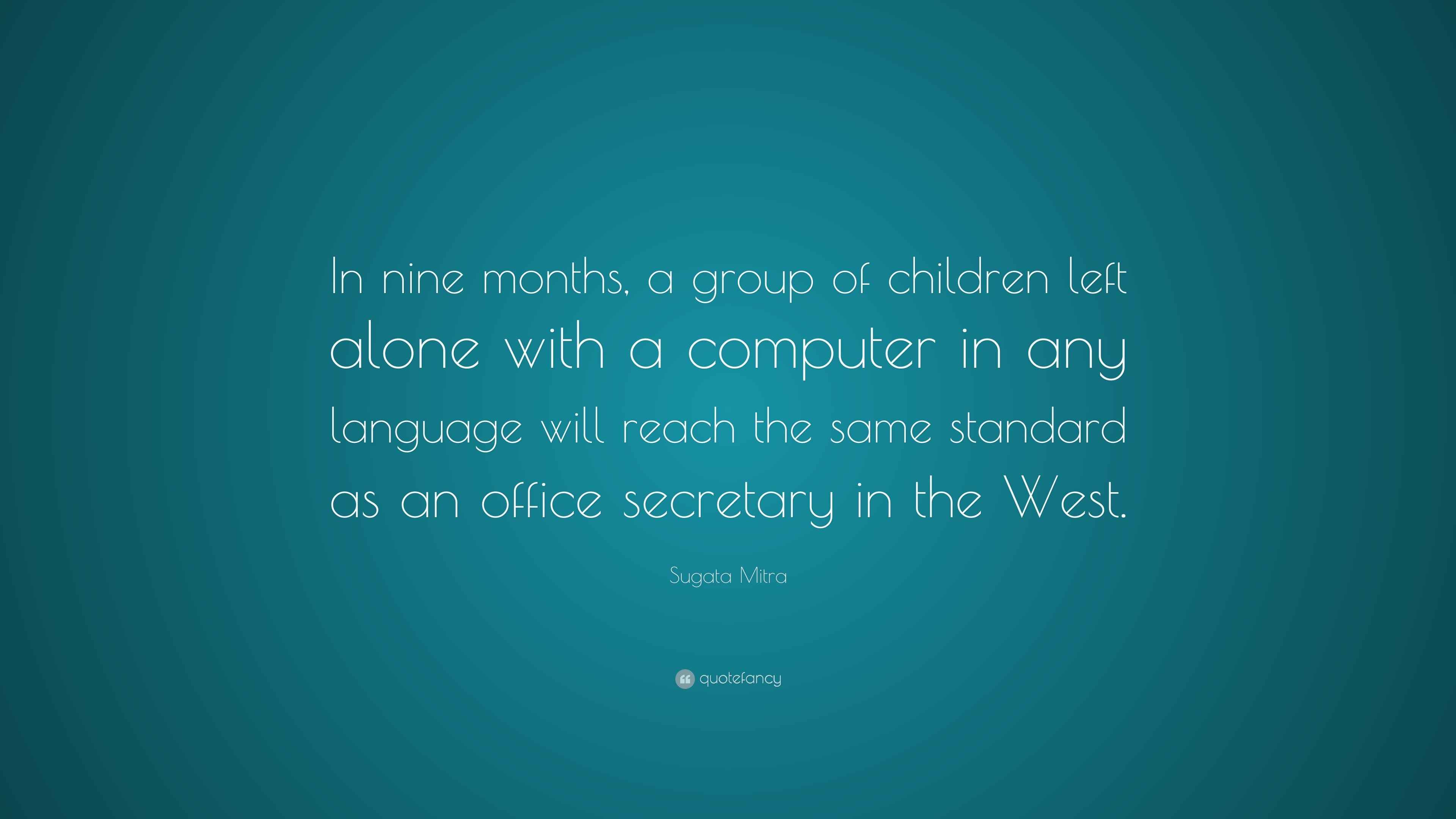 Sugata Mitra Quote: “In nine months, a group of children left alone ...