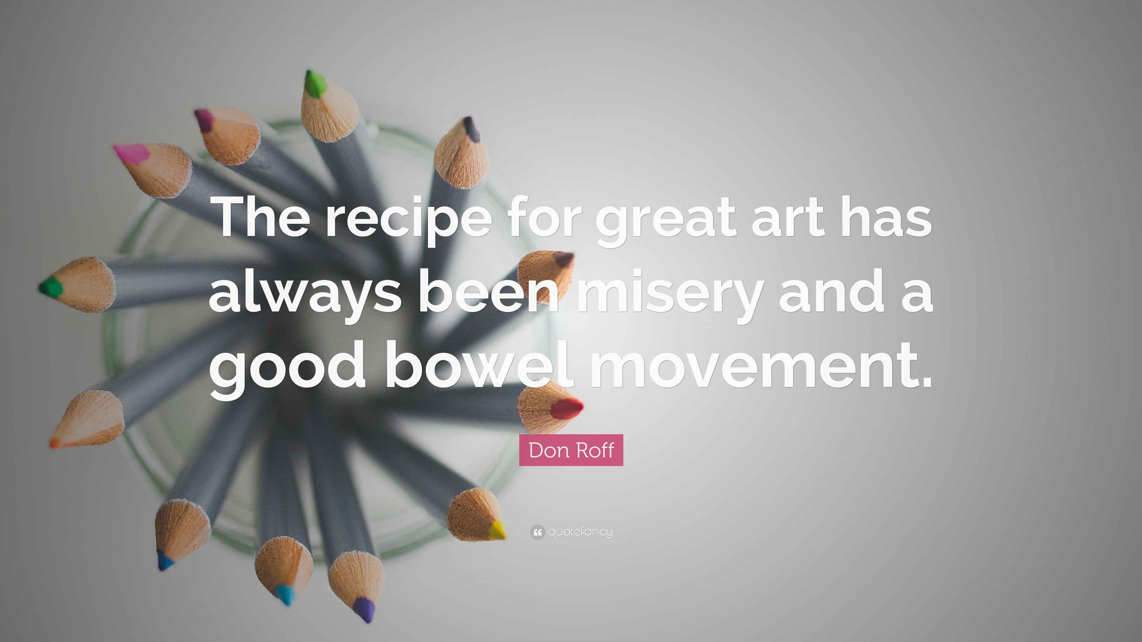Don Roff Quote: “The recipe for great art has always been misery and a ...