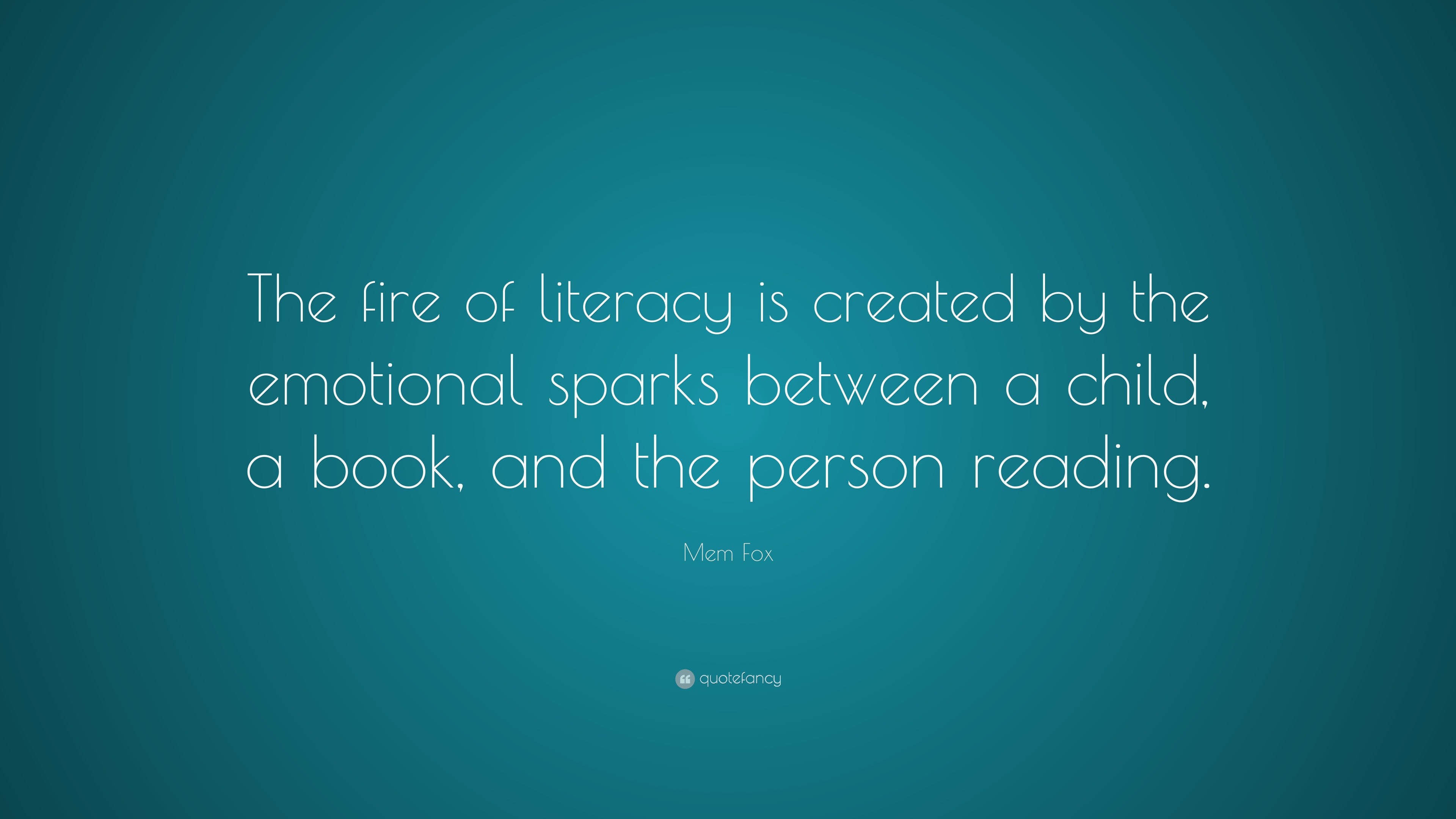 Mem Fox Quote: “The fire of literacy is created by the emotional sparks ...