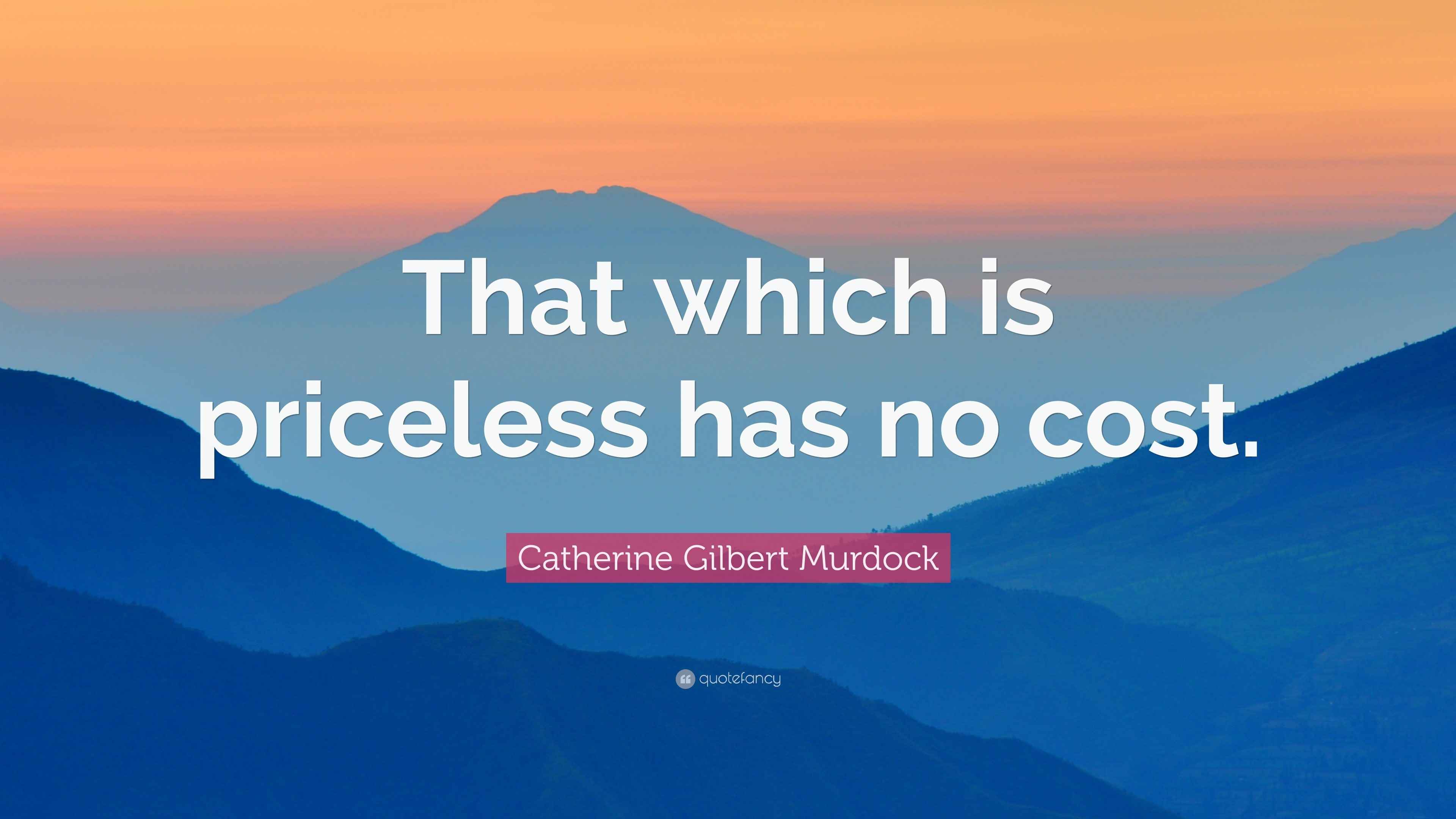 Catherine Gilbert Murdock Quote: “That which is priceless has no cost.”