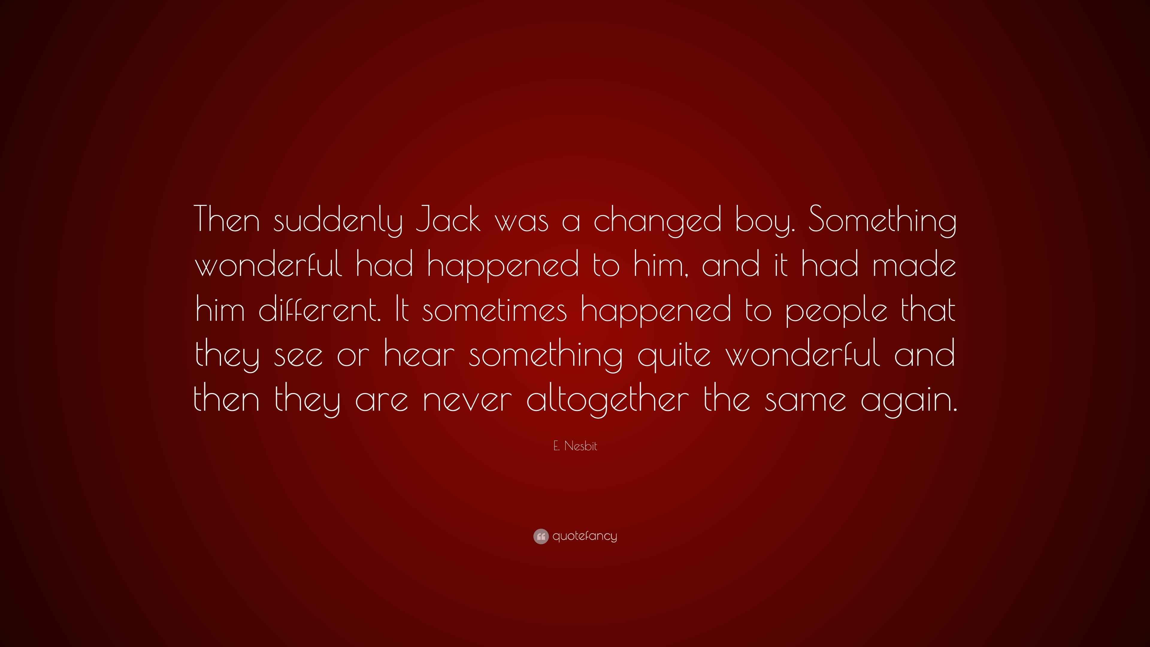 E. Nesbit Quote: “Then suddenly Jack was a changed boy. Something ...