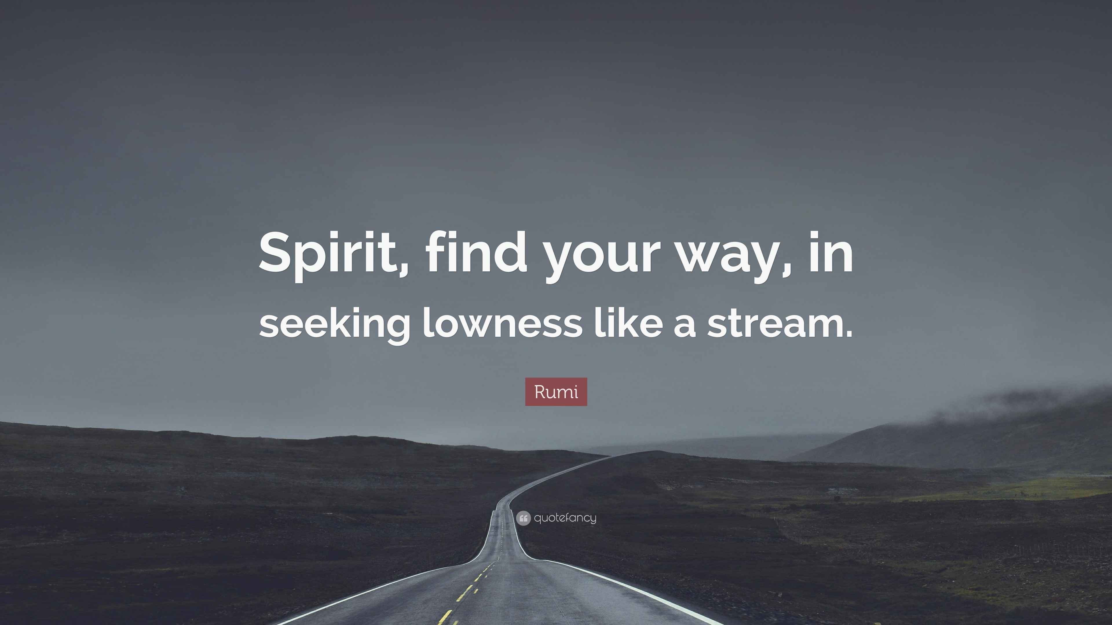 Rumi Quote: “Spirit, find your way, in seeking lowness like a stream.”