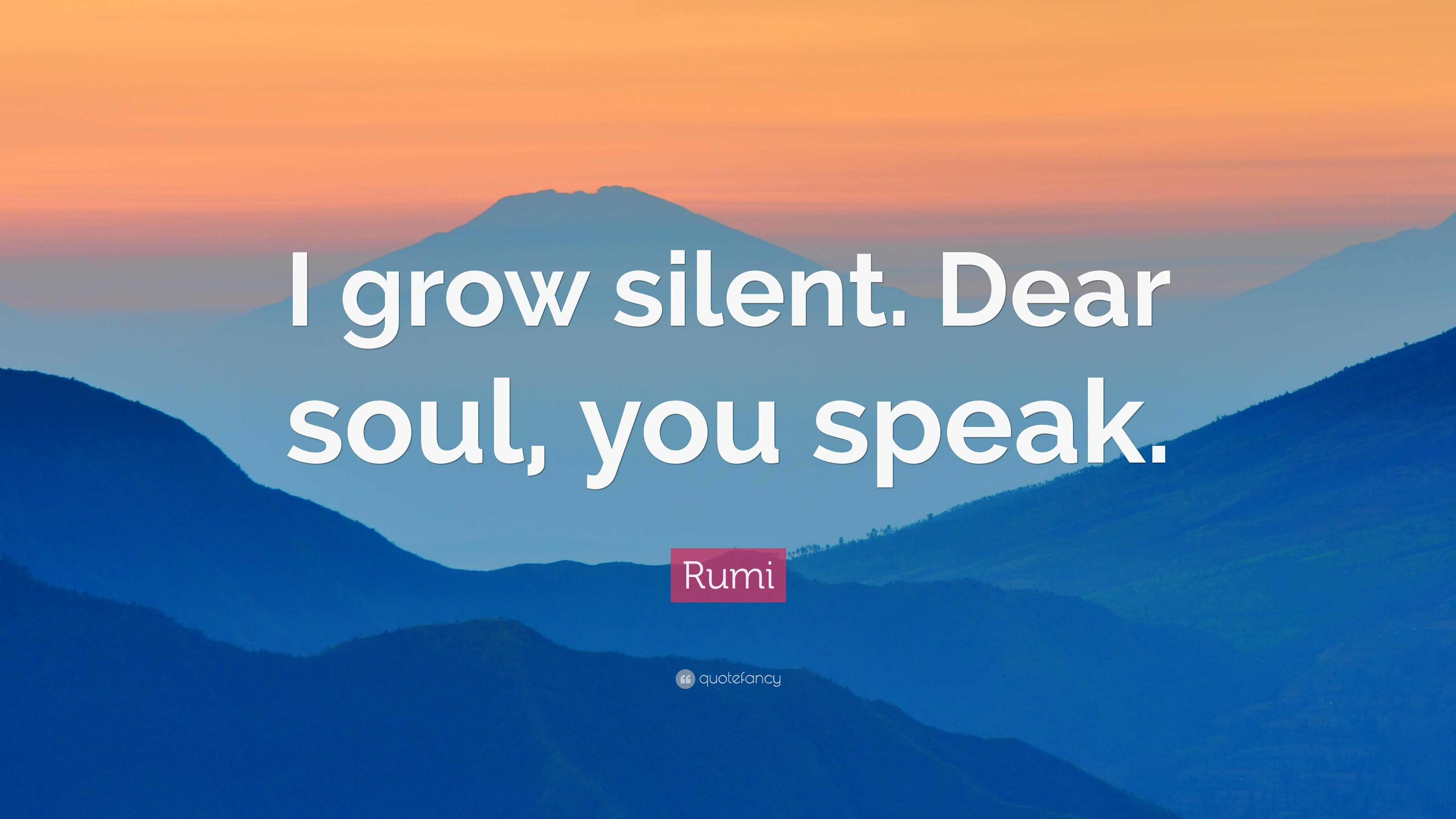 Rumi Quote: “I grow silent. Dear soul, you speak.”