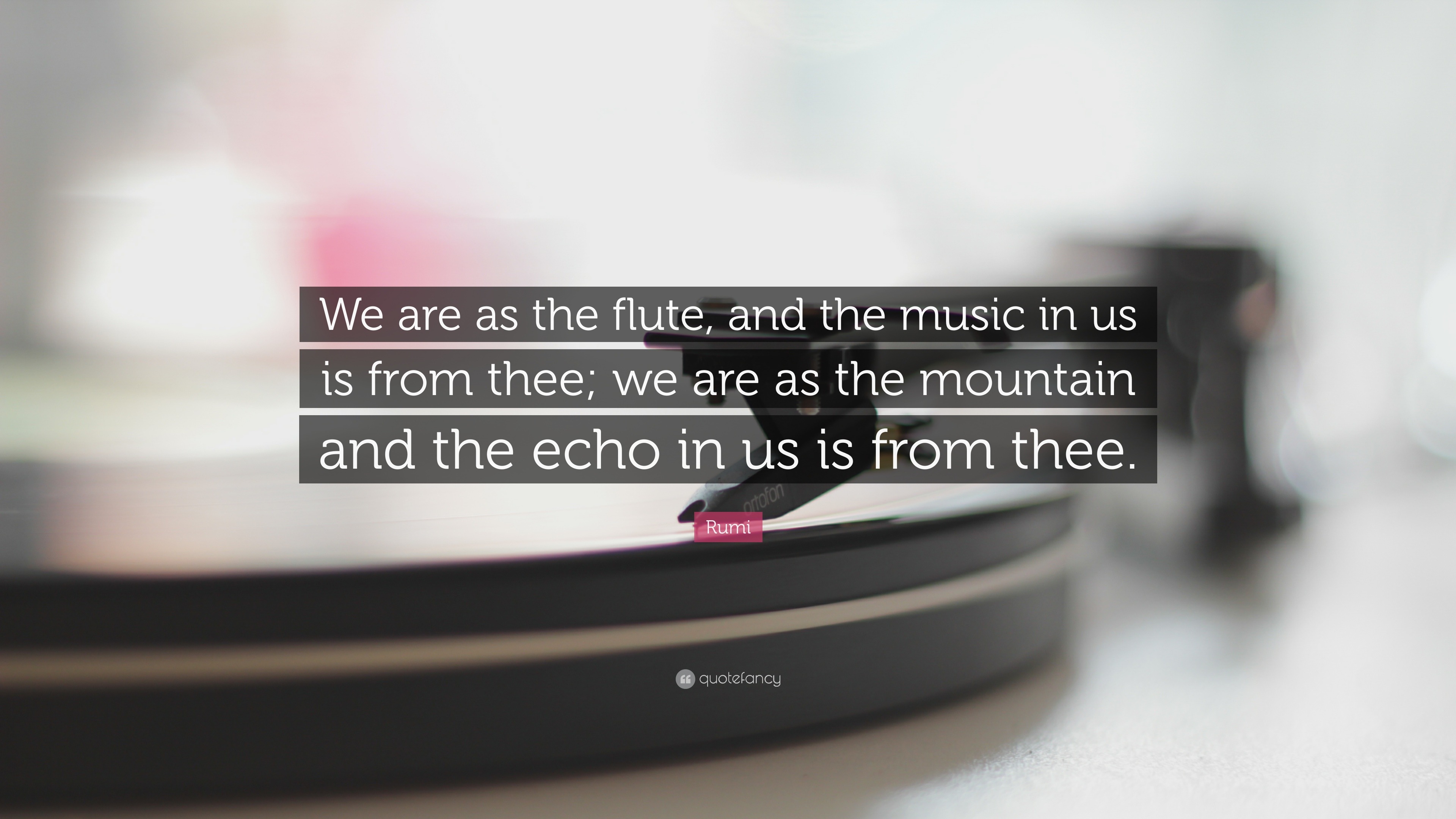 Rumi Quote: “We are as the flute, and the music in us is from thee; we ...