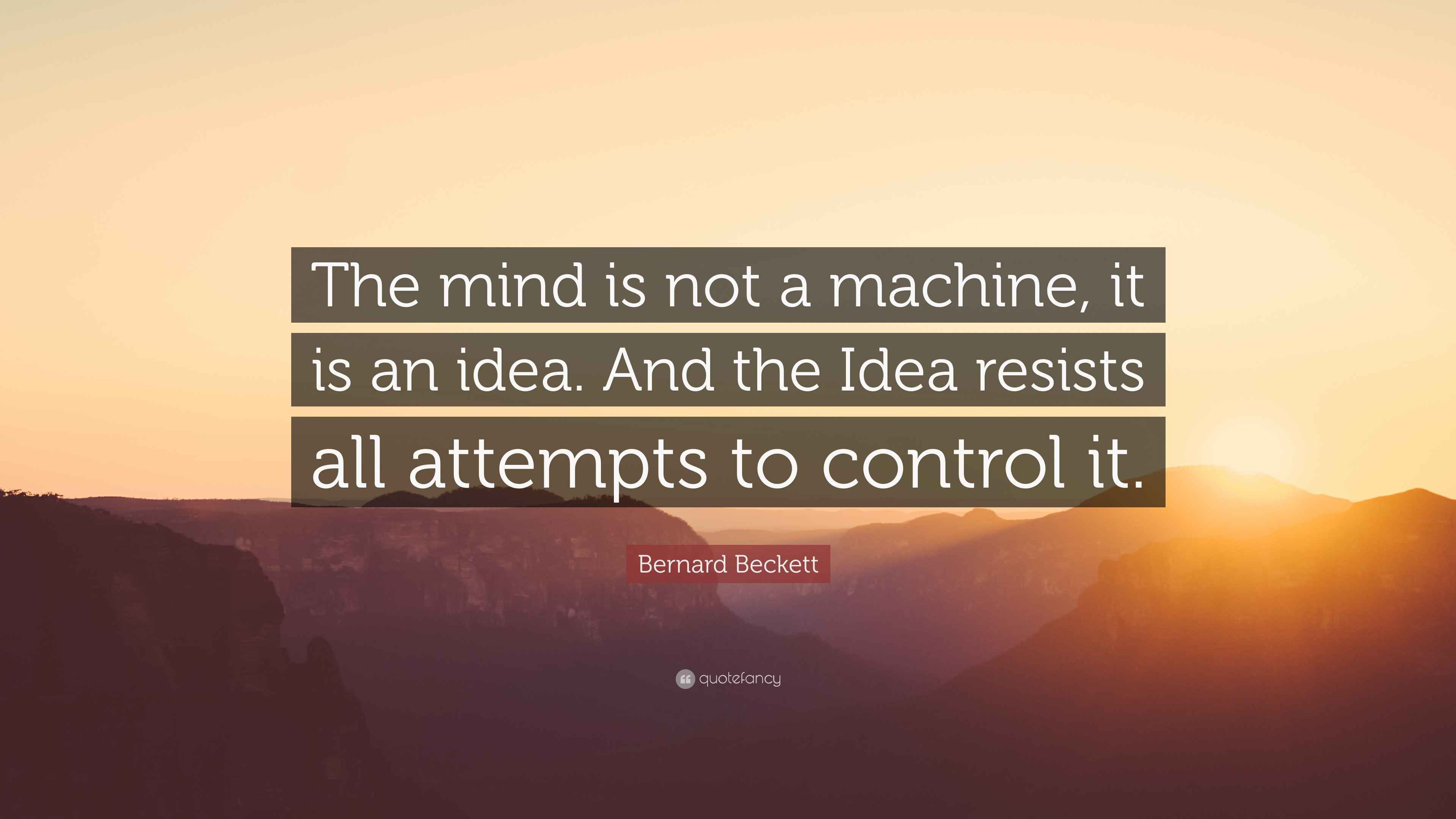 Bernard Beckett Quote: “The mind is not a machine, it is an idea. And ...