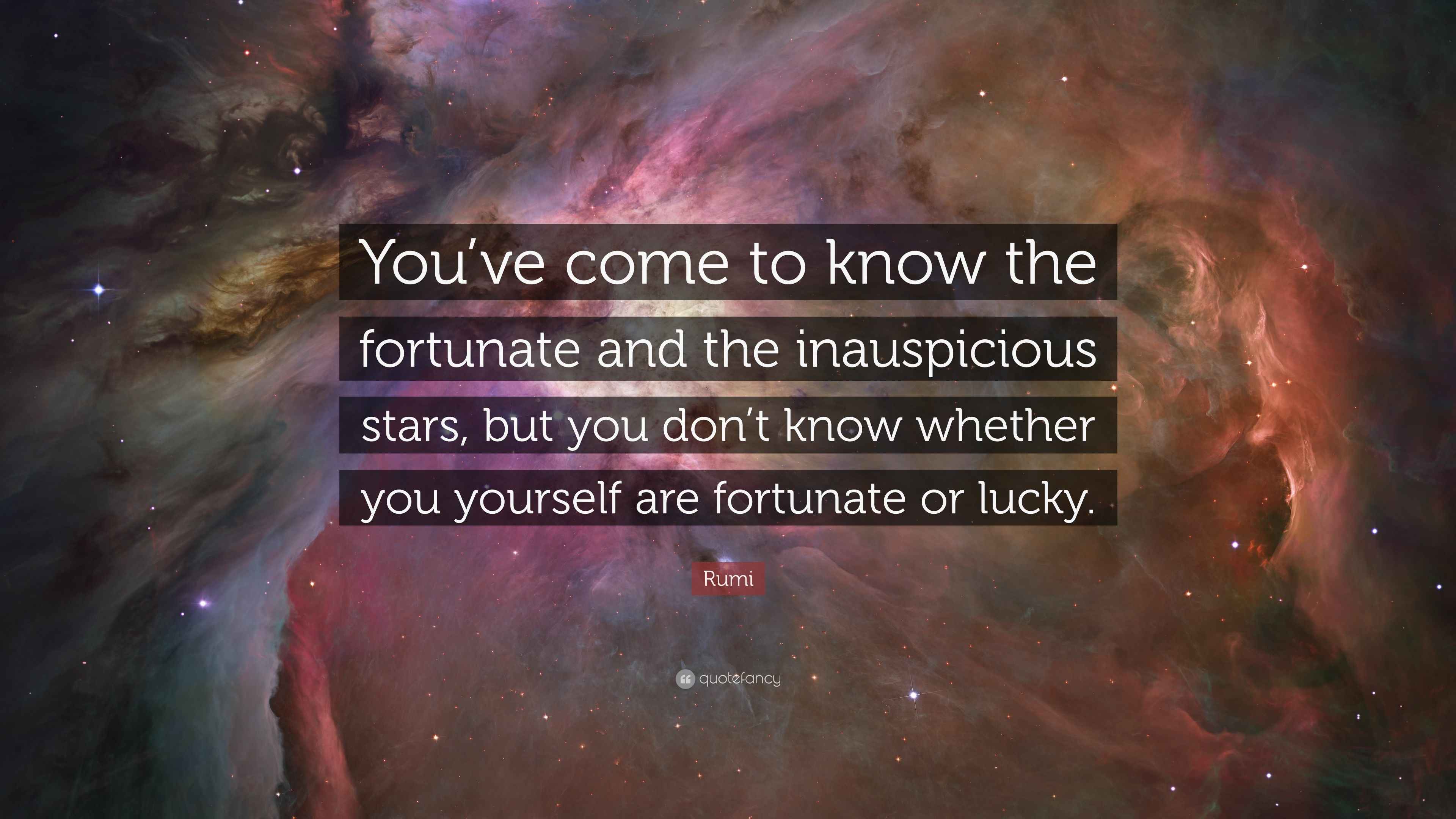 Rumi Quote: “You’ve come to know the fortunate and the inauspicious ...