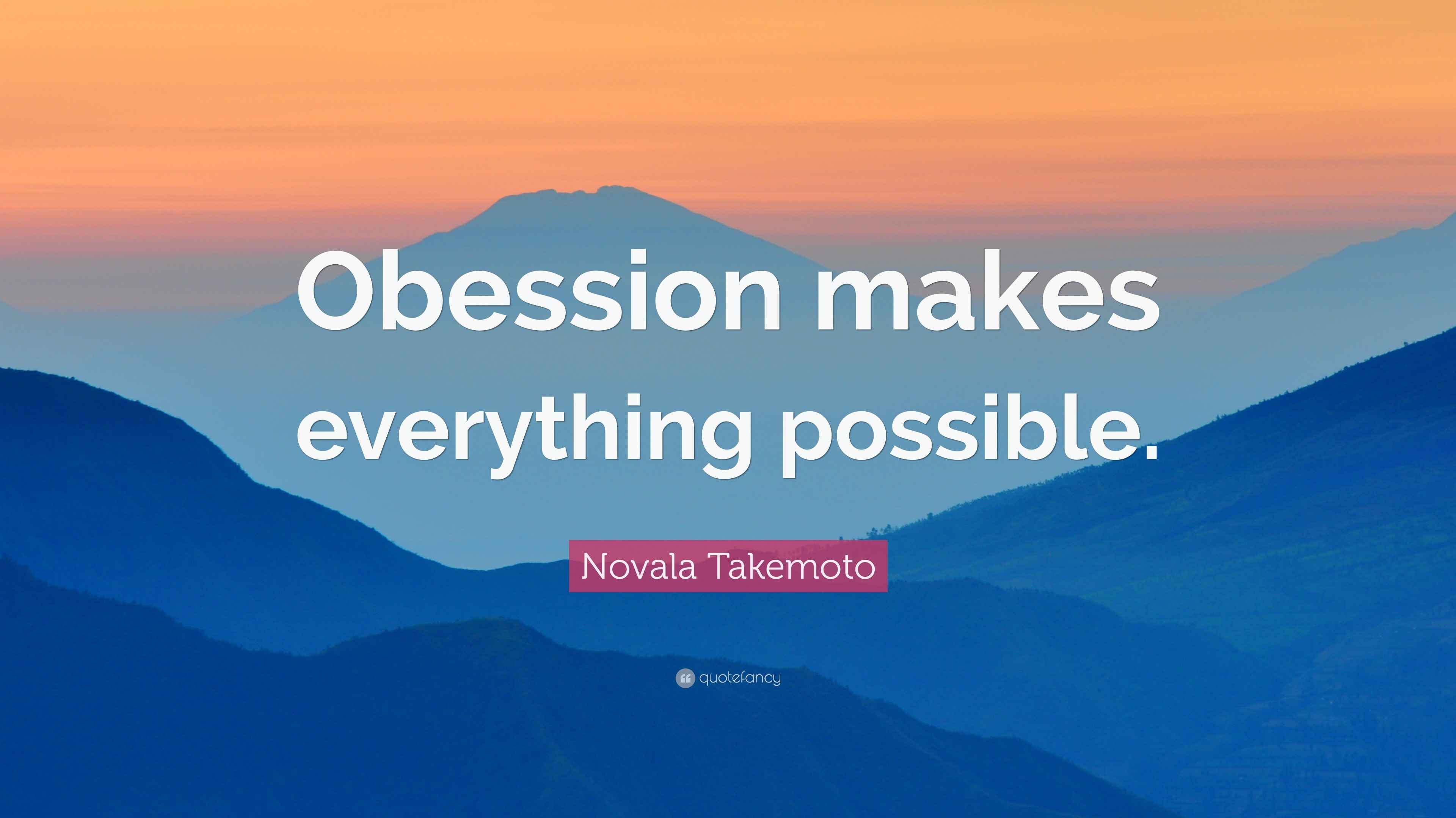 Novala Takemoto Quote: “Obession makes everything possible.”