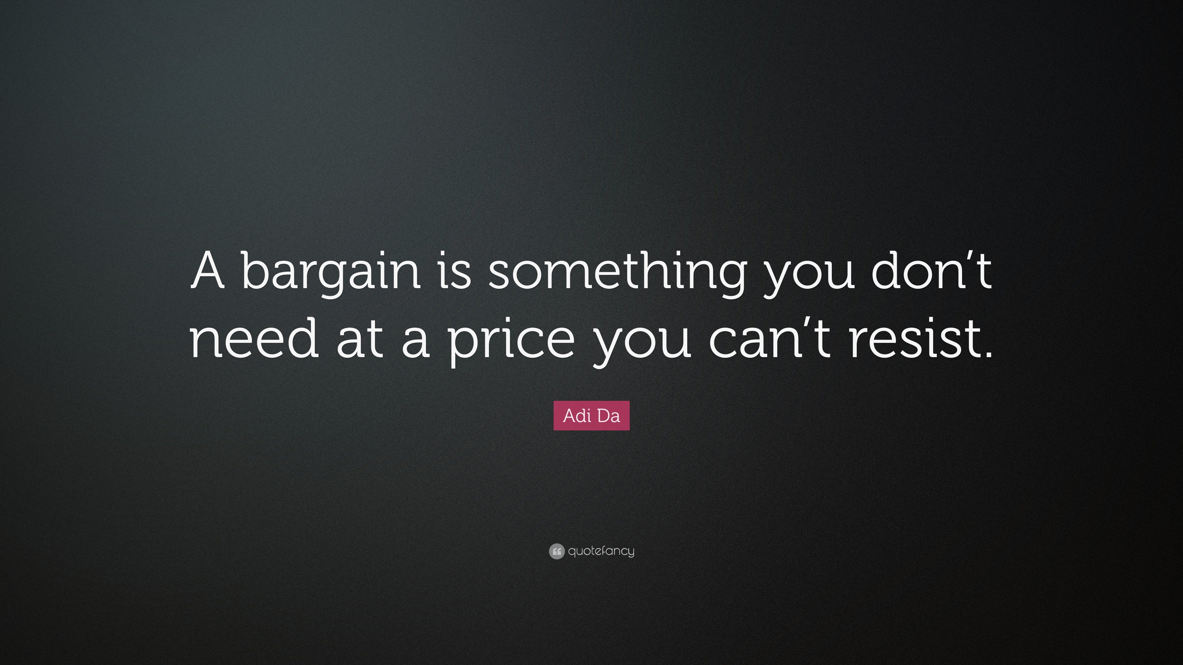 Adi Da Quote: “A bargain is something you don’t need at a price you can ...