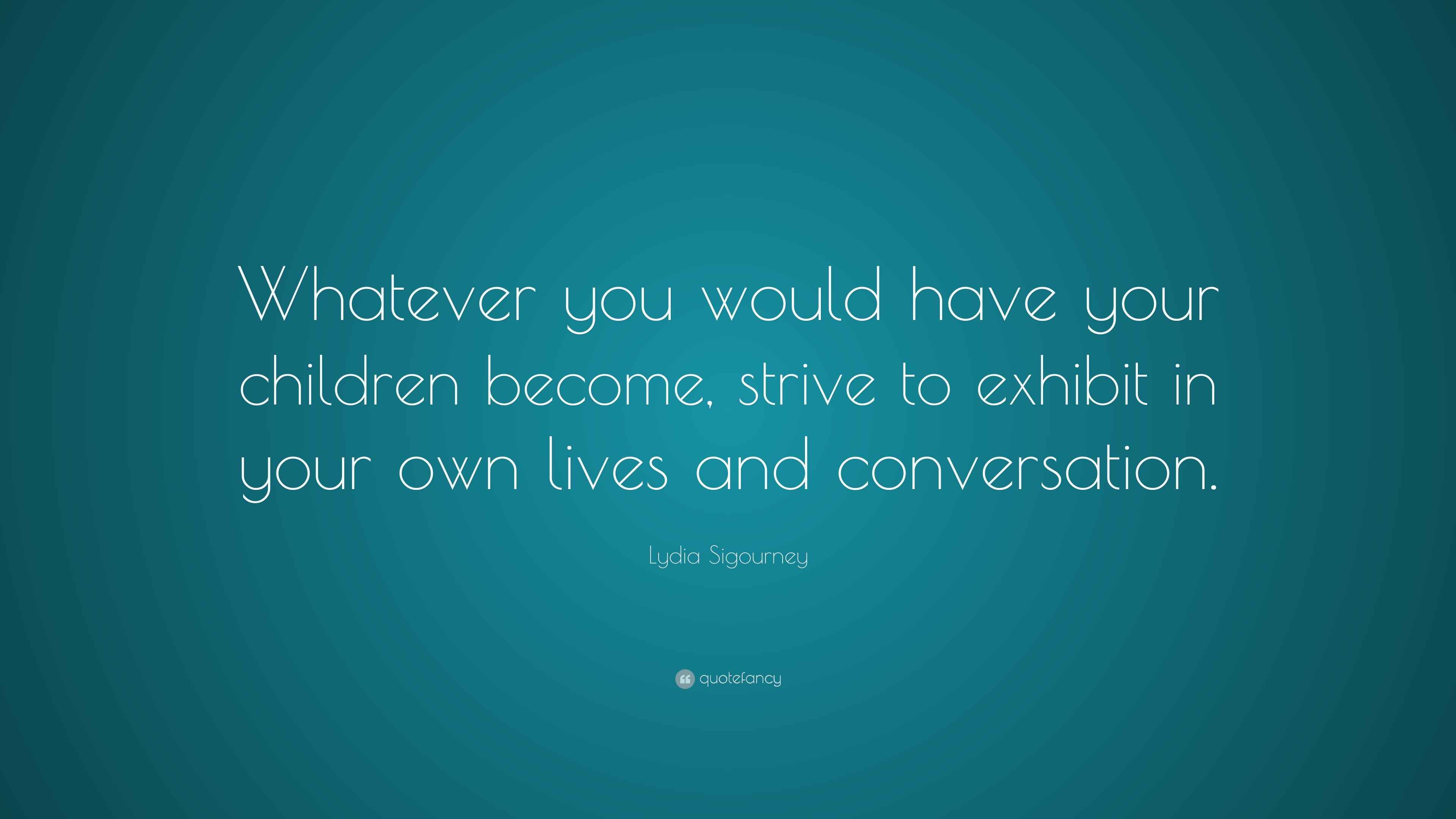 Lydia Sigourney Quote: “Whatever you would have your children become ...