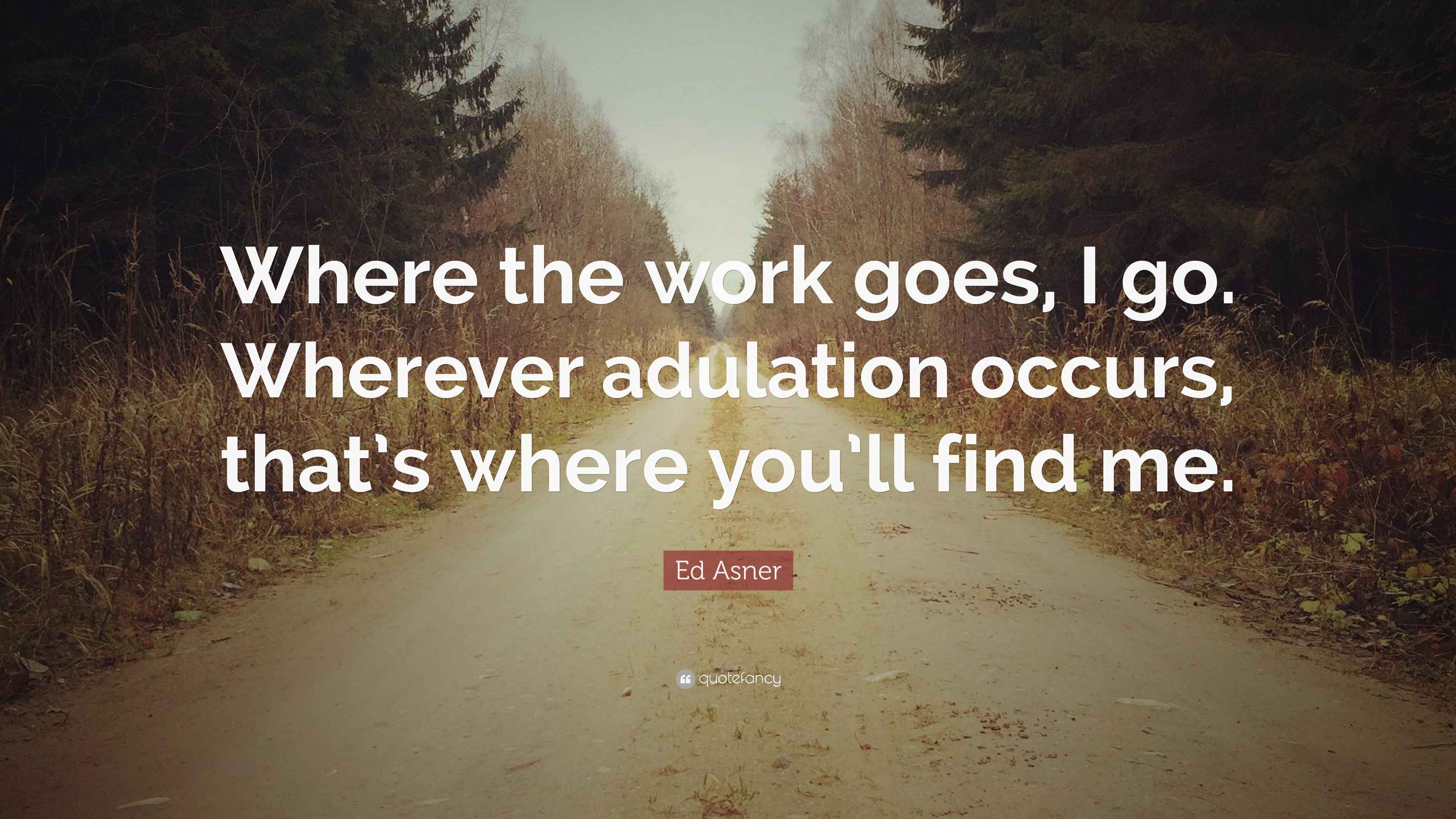 Ed Asner Quote: “Where the work goes, I go. Wherever adulation occurs ...