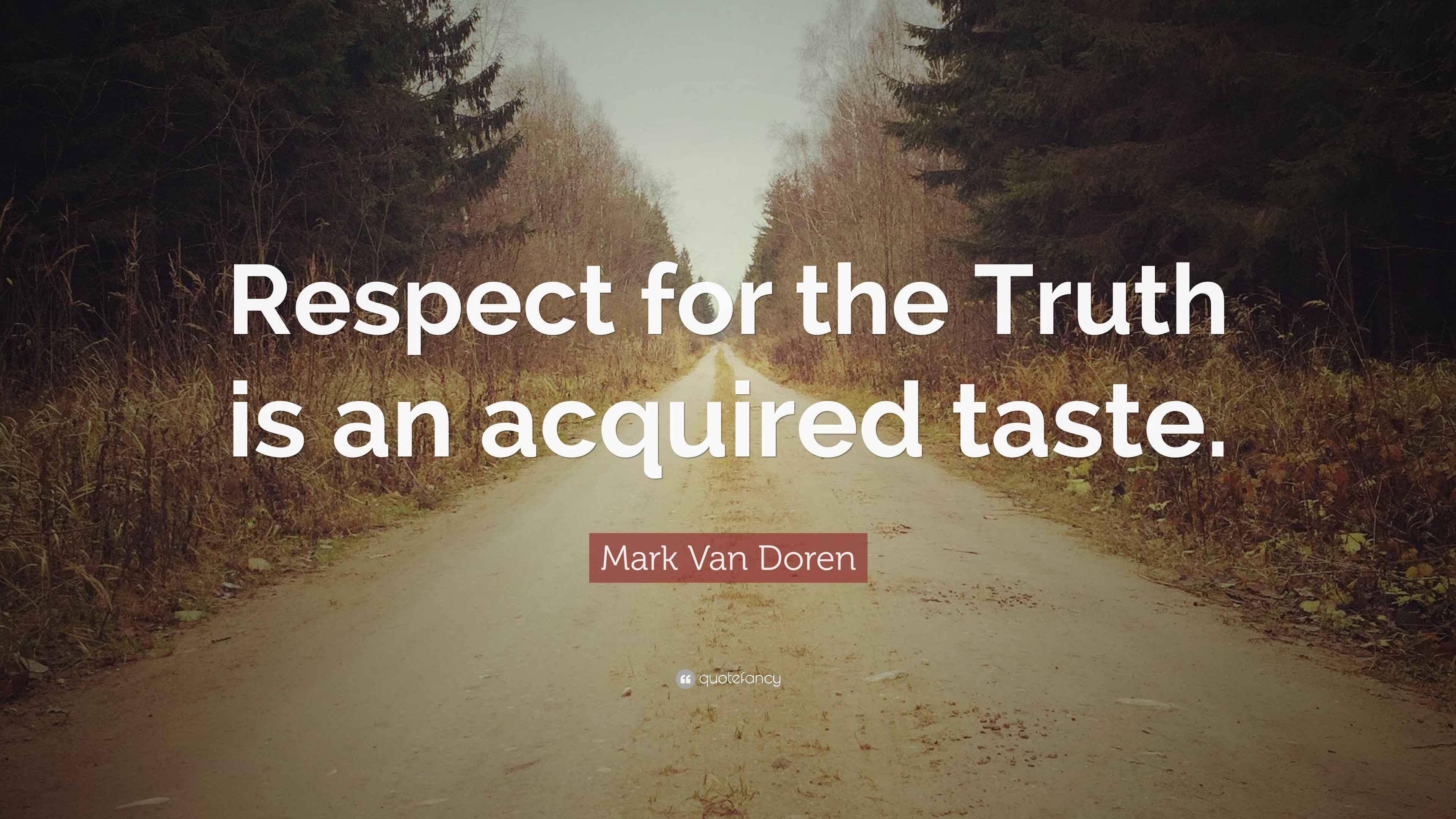 Mark Van Doren Quote: “Respect for the Truth is an acquired taste.”