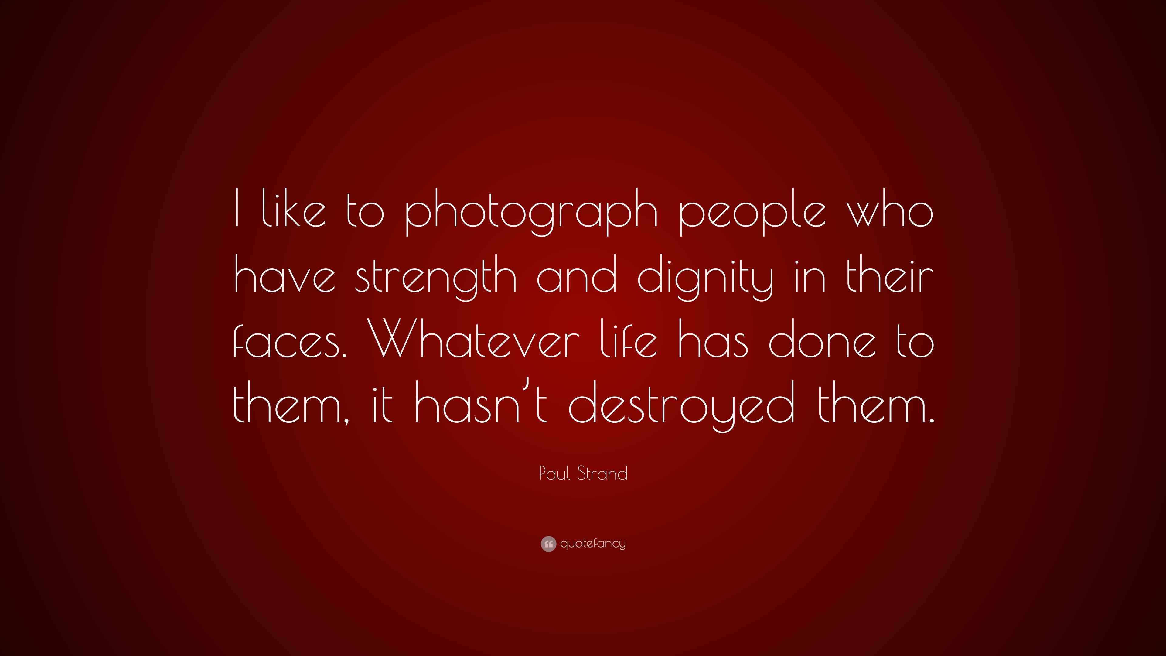 Paul Strand Quote: “I like to photograph people who have strength and ...
