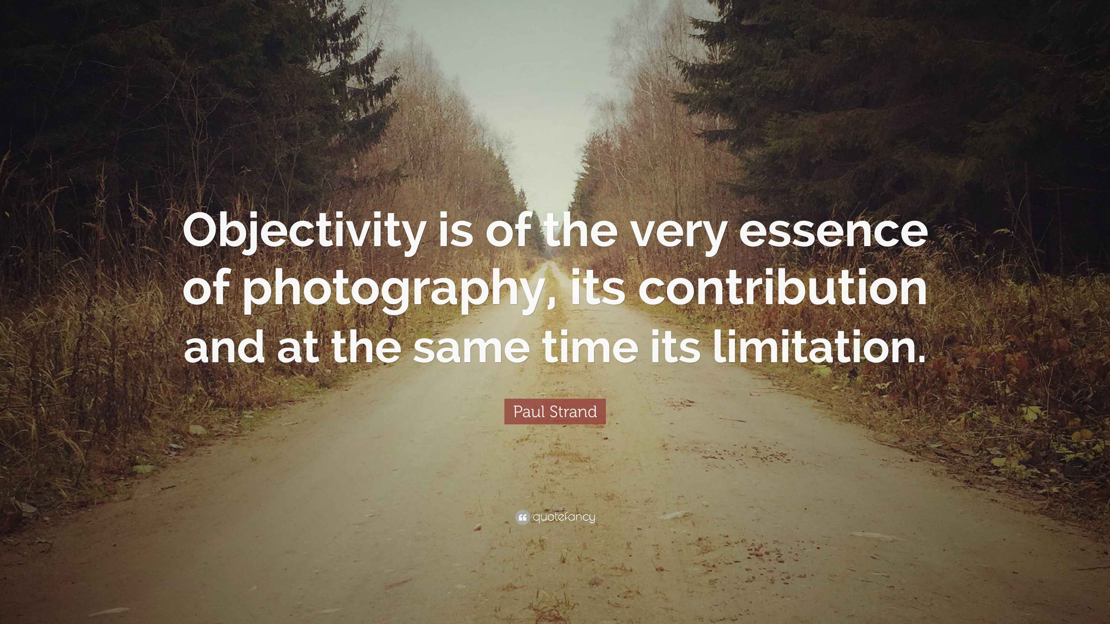 Paul Strand Quote: “Objectivity is of the very essence of photography ...