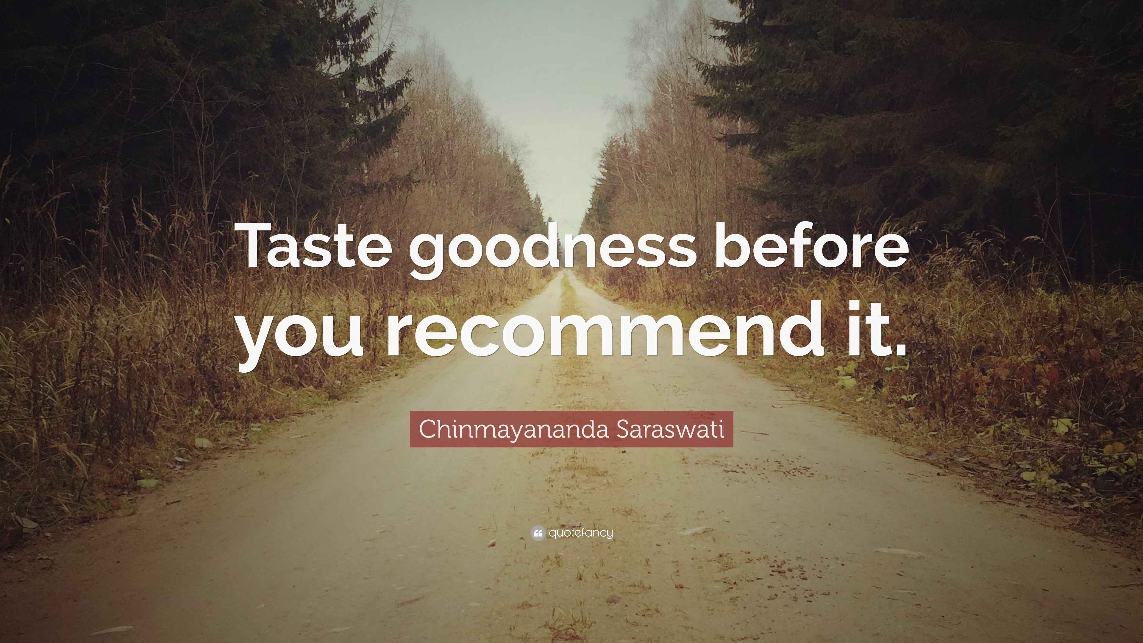 Chinmayananda Saraswati Quote: “Taste goodness before you recommend it.”