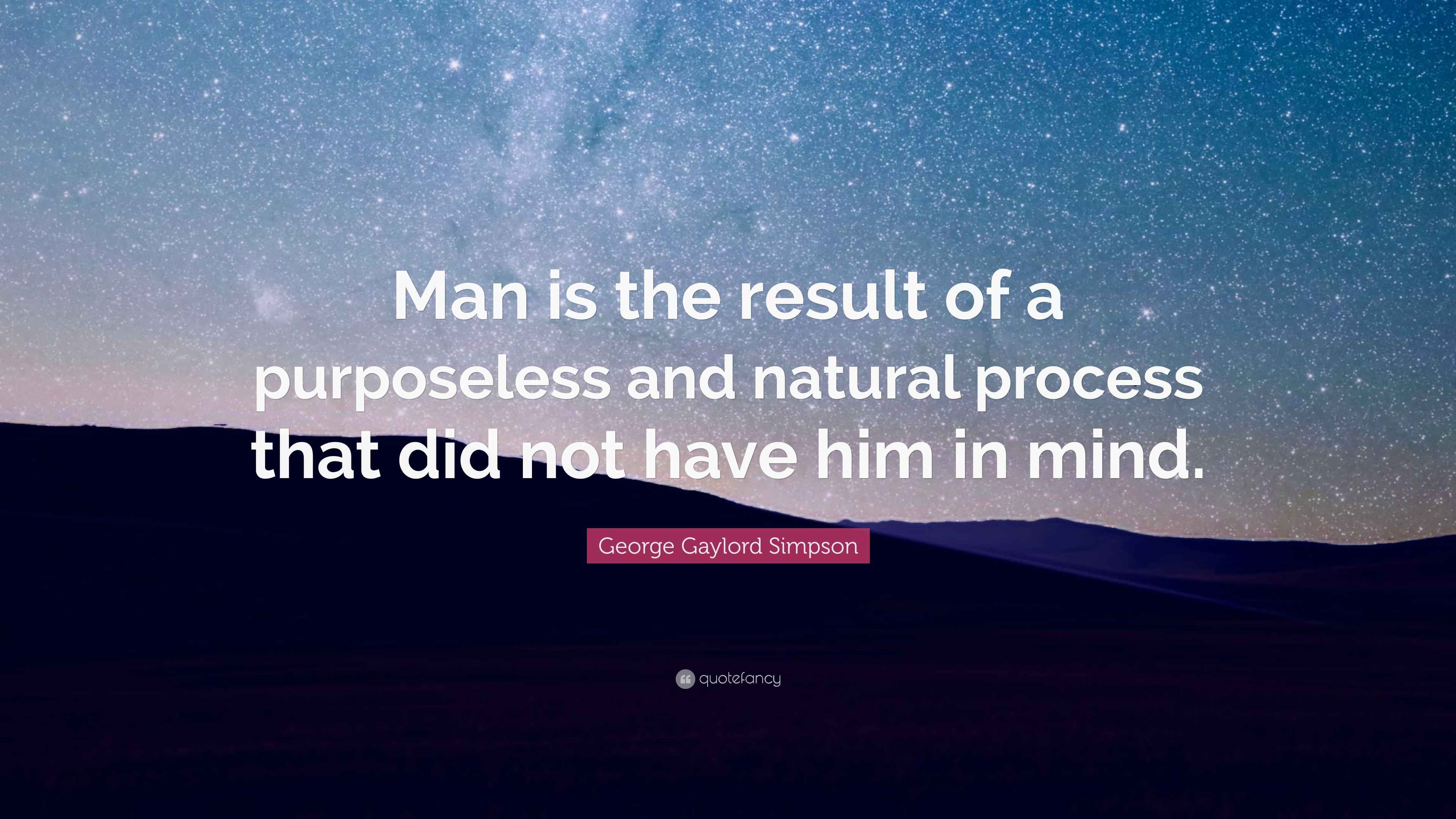 George Gaylord Simpson Quote: “Man is the result of a purposeless and ...