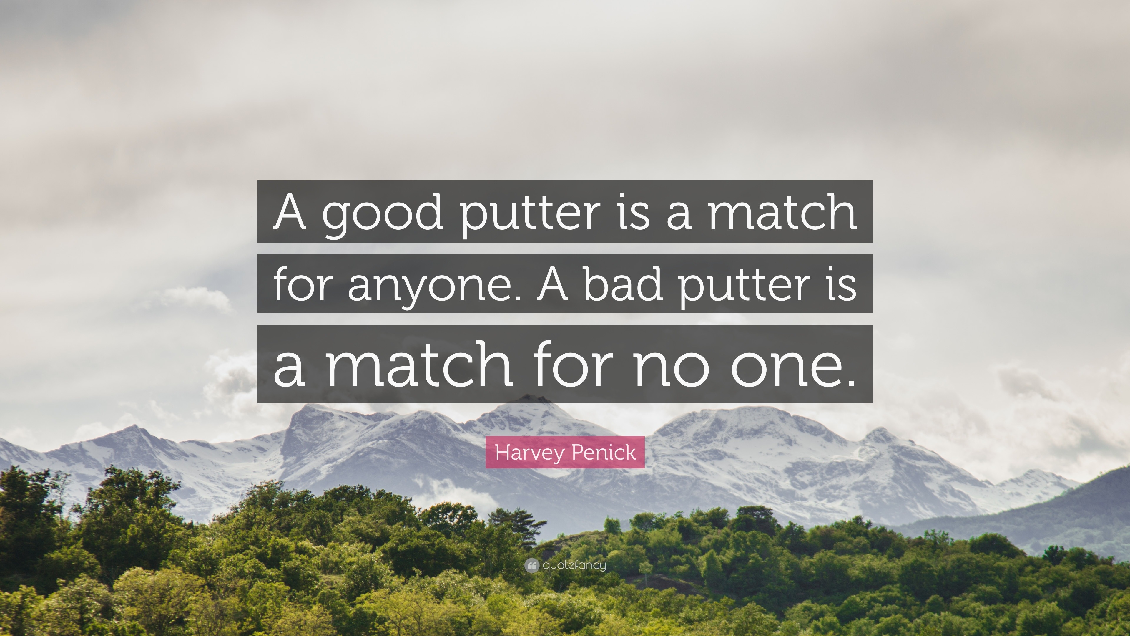 Harvey Penick Quote: “A good putter is a match for anyone. A bad putter ...