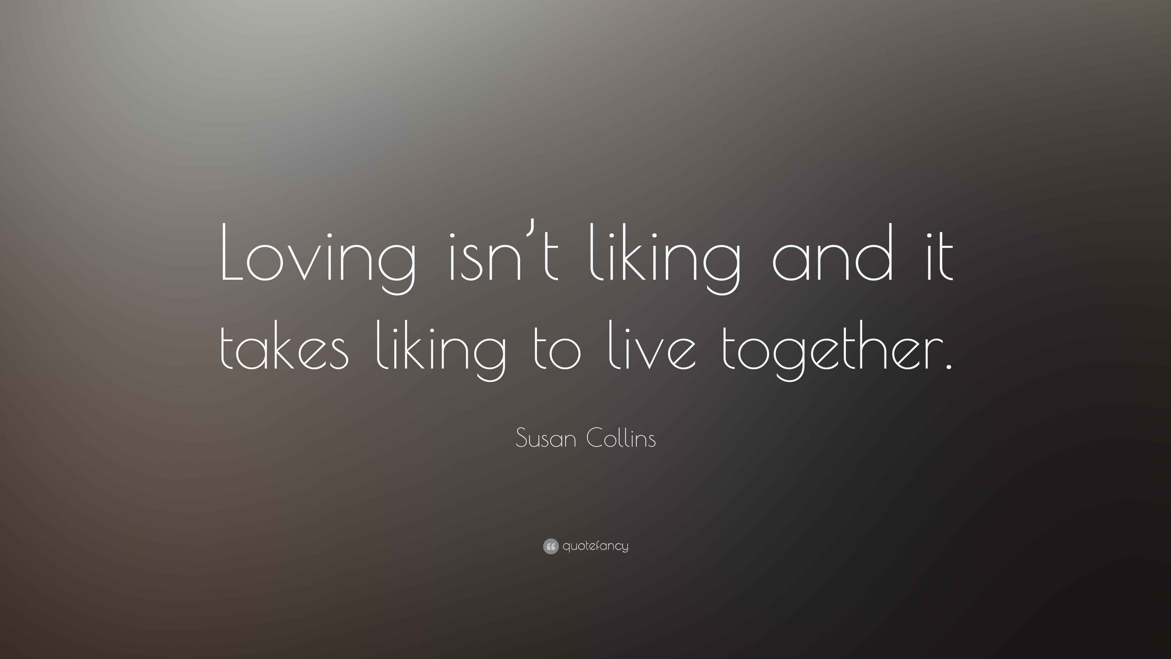 Susan Collins Quote: “Loving isn’t liking and it takes liking to live ...