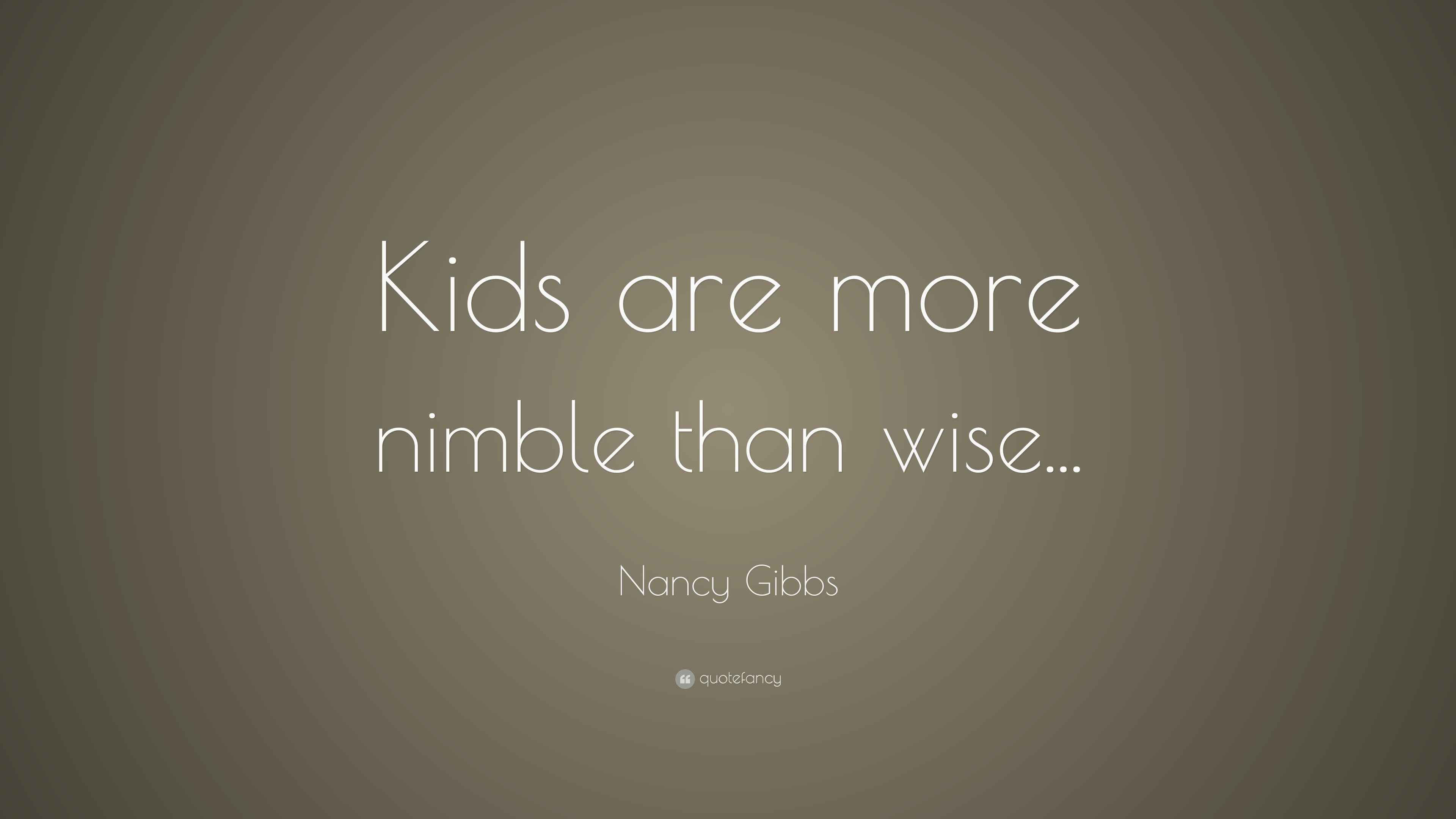 Nancy Gibbs Quote: “Kids are more nimble than wise...”