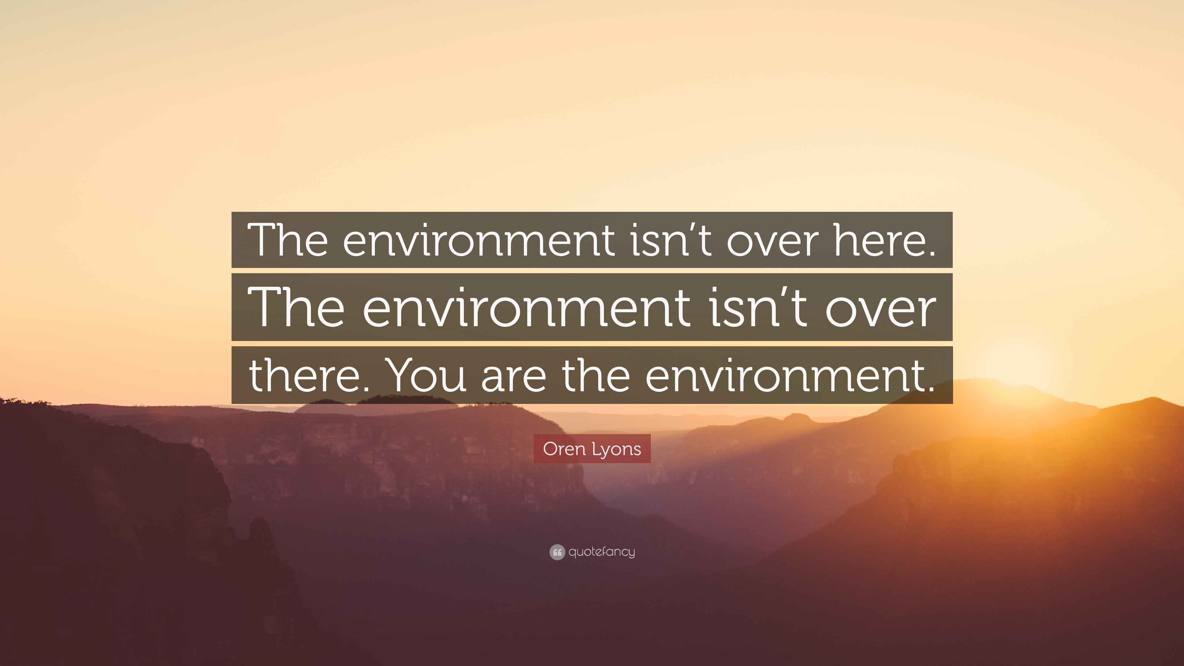 Oren Lyons Quote: “The environment isn’t over here. The environment isn ...