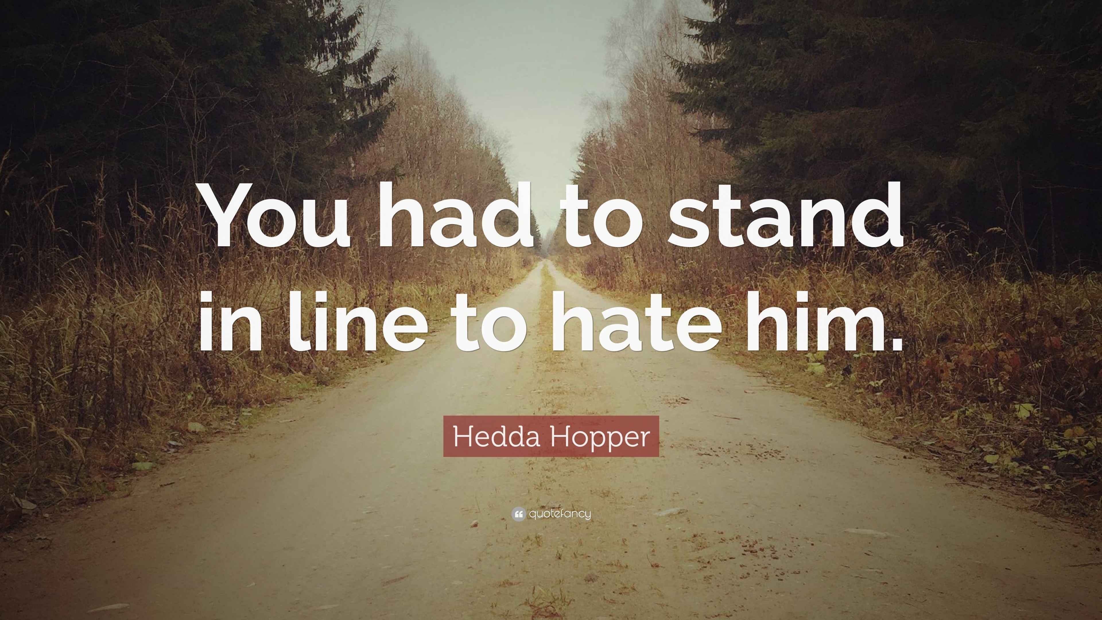 Hedda Hopper Quote: “You had to stand in line to hate him.”