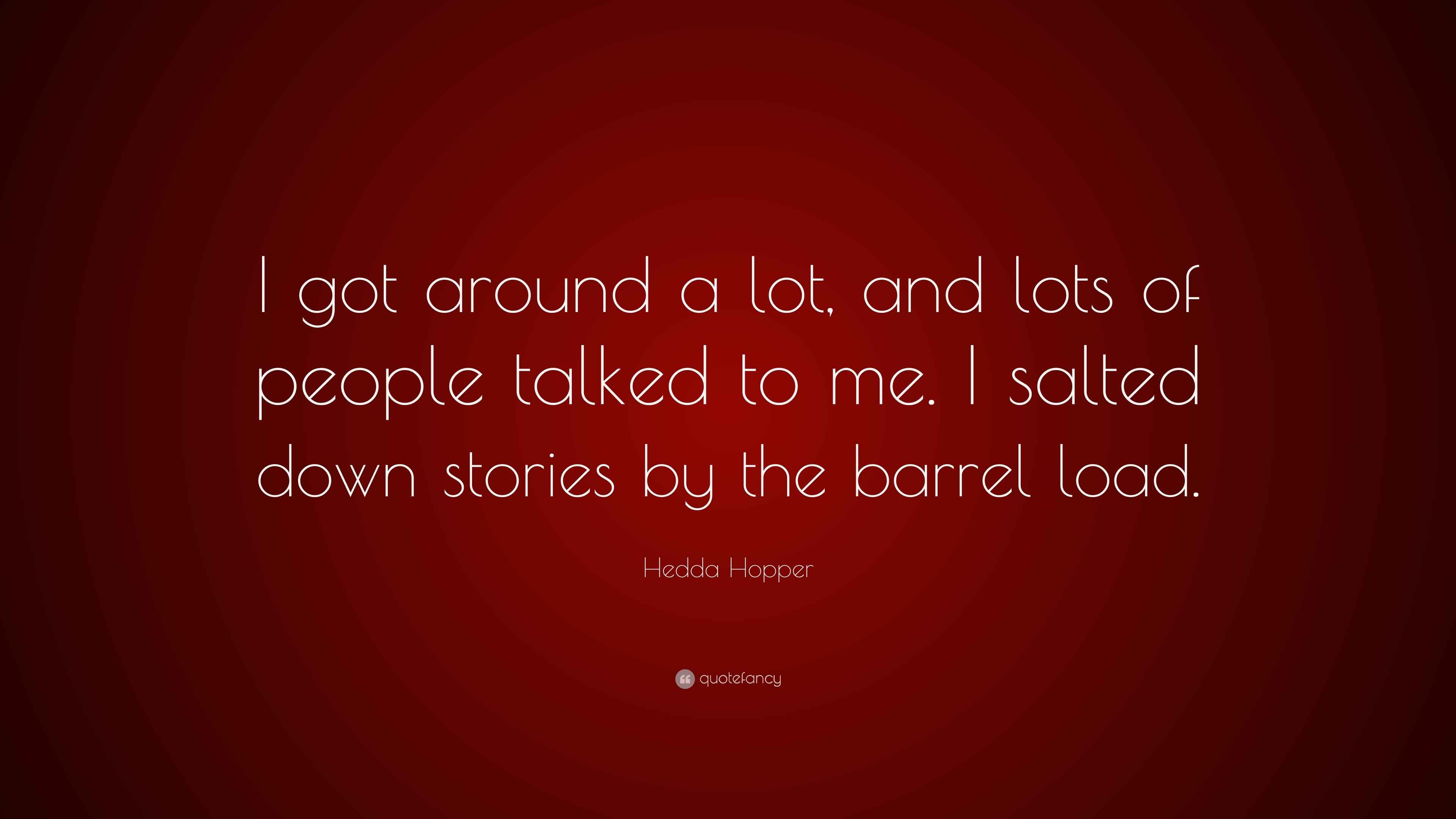 Hedda Hopper Quote: “I got around a lot, and lots of people talked to ...