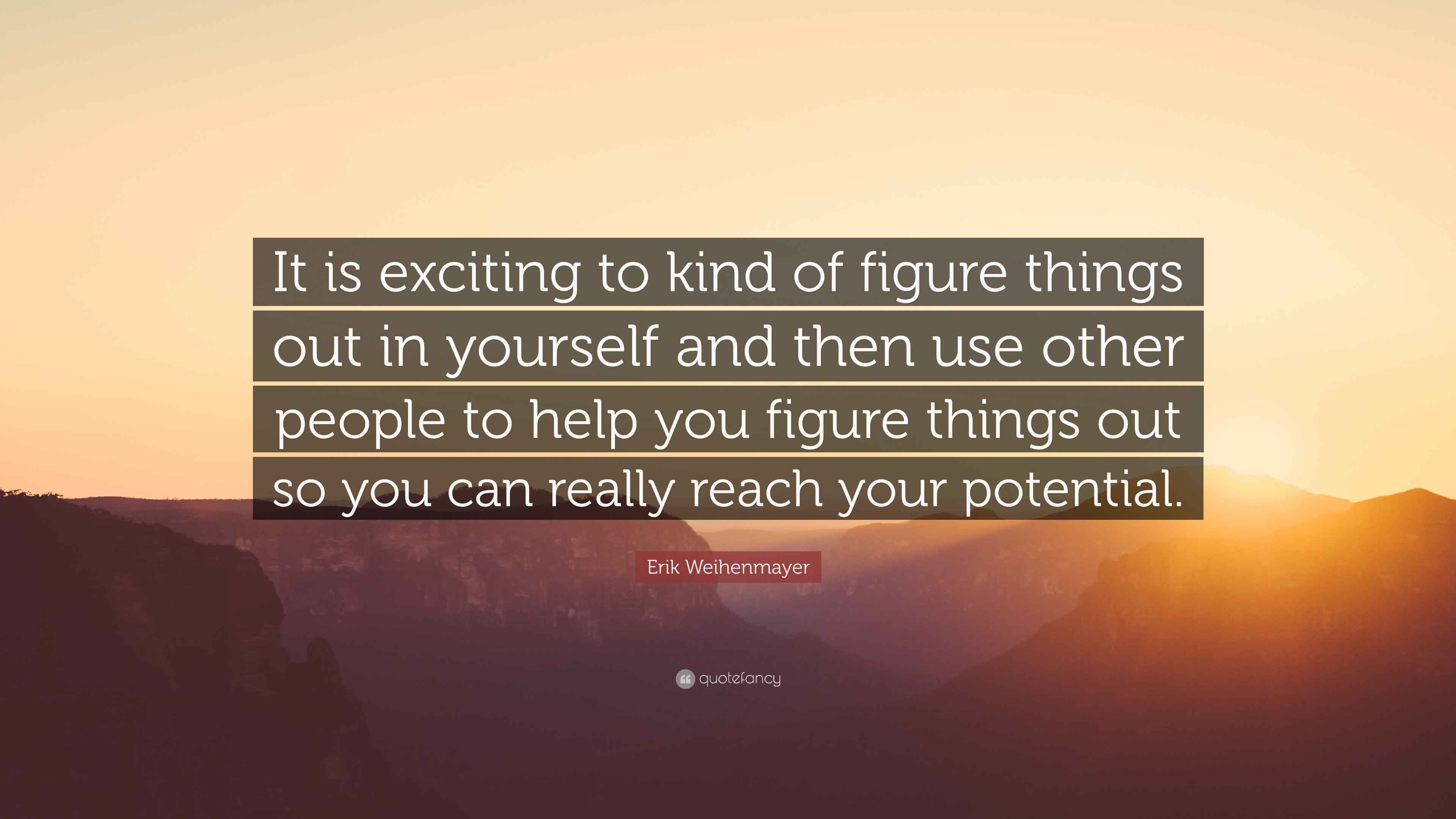 Erik Weihenmayer Quote: “It is exciting to kind of figure things out in ...
