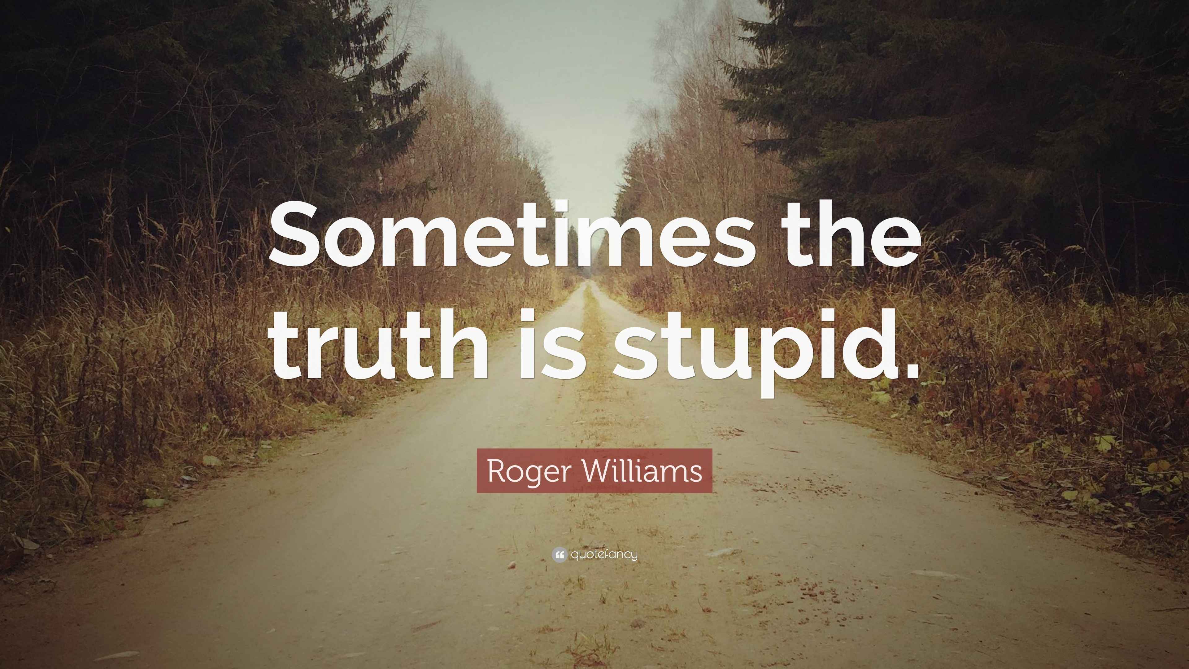 Roger Williams Quote: “Sometimes the truth is stupid.”