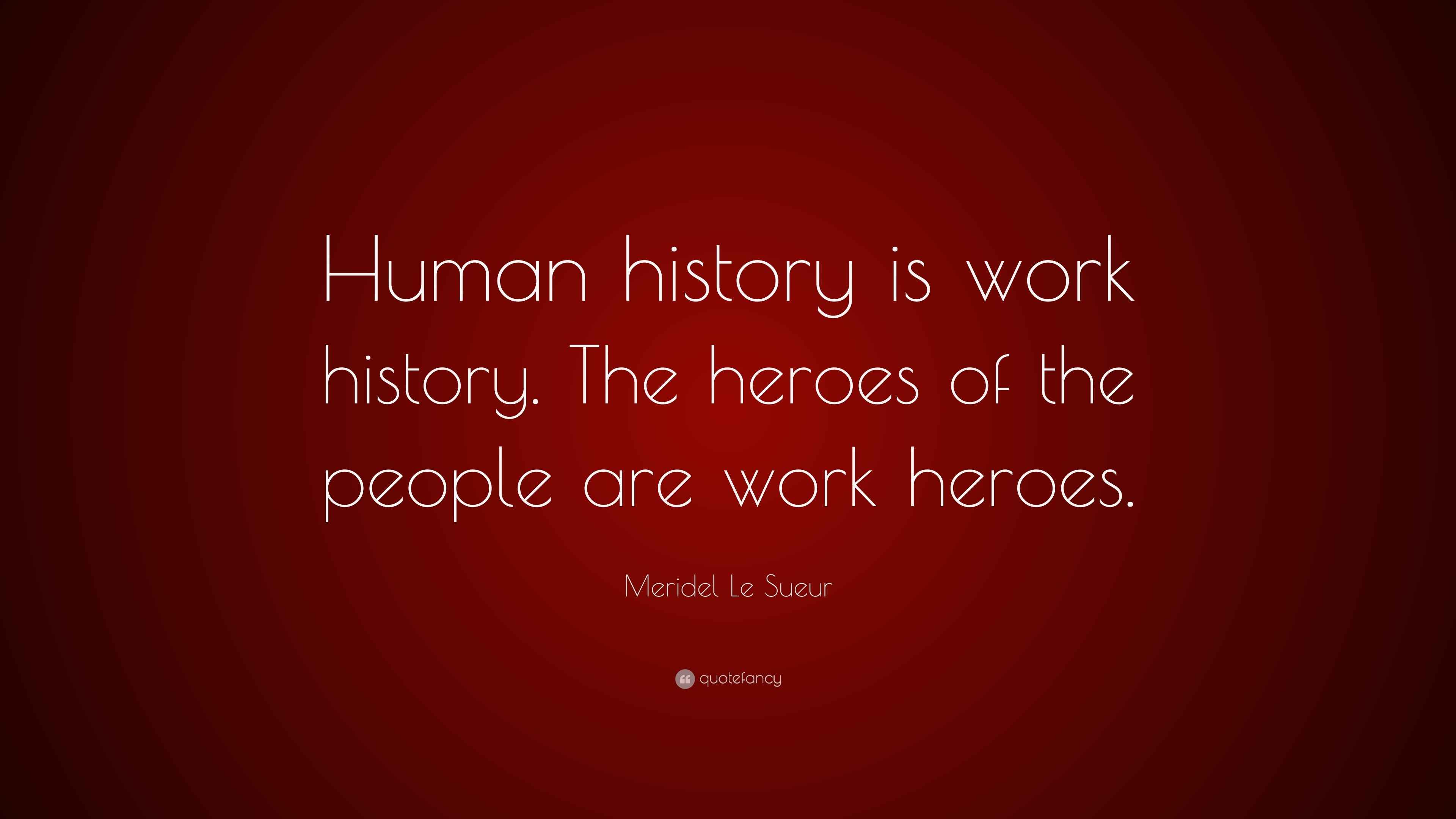 Meridel Le Sueur Quote: “Human history is work history. The heroes of ...