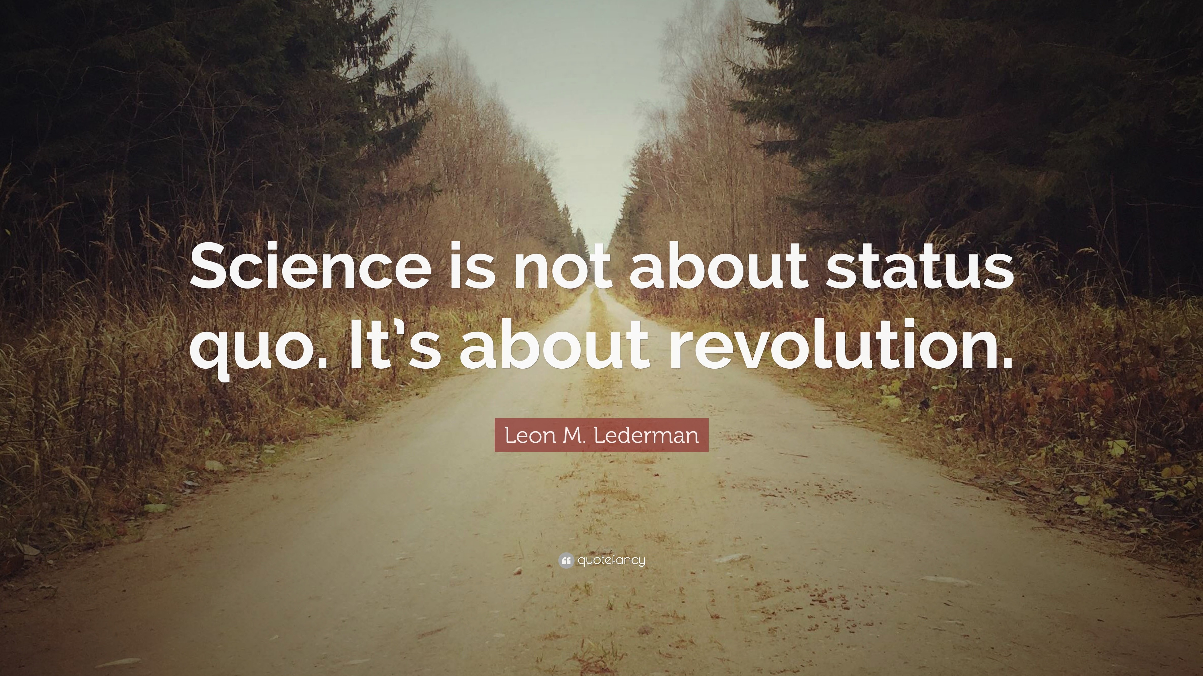 Leon M. Lederman Quote: “Science is not about status quo. It’s about ...