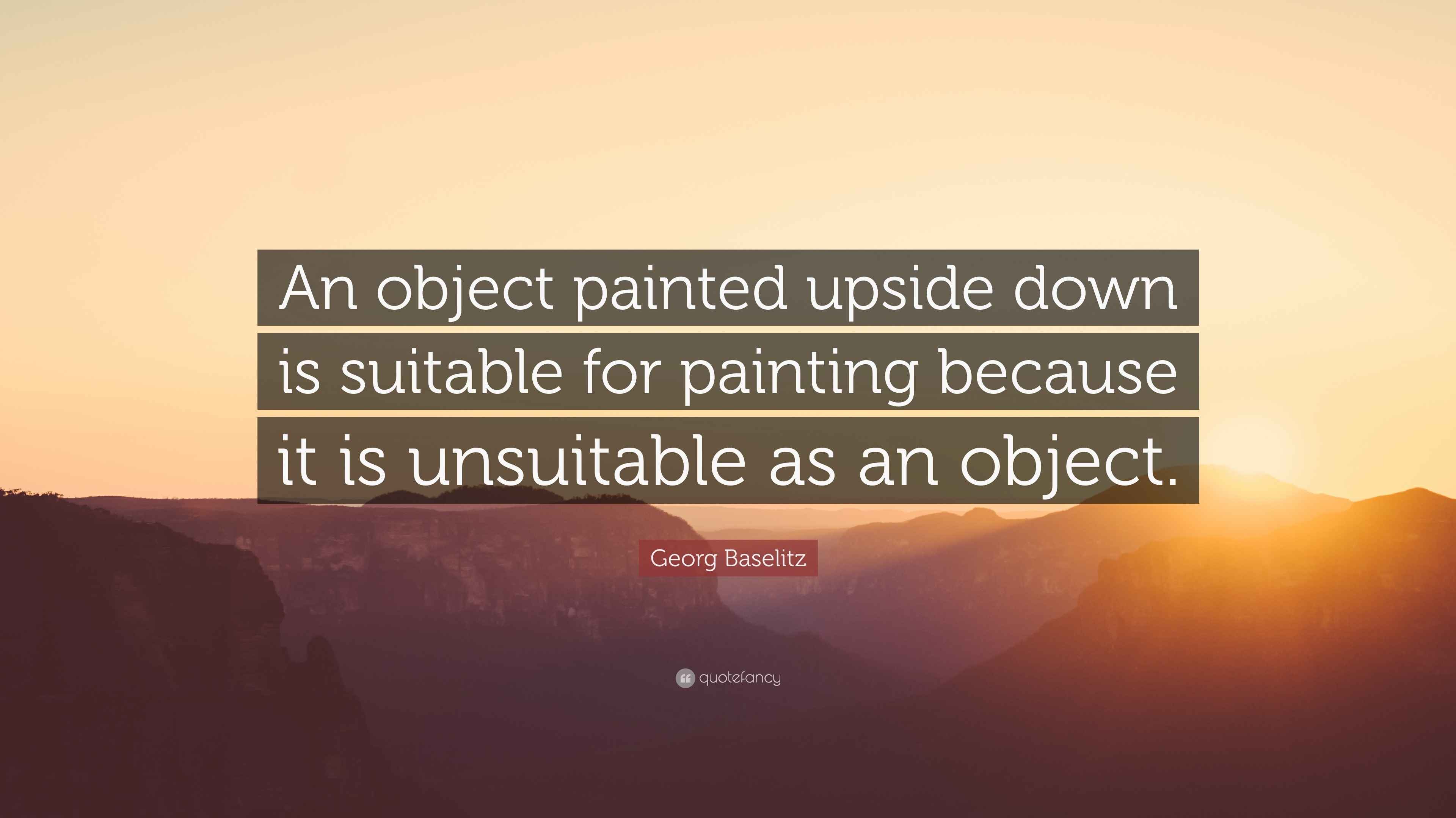 Georg Baselitz Quote: “An object painted upside down is suitable for ...