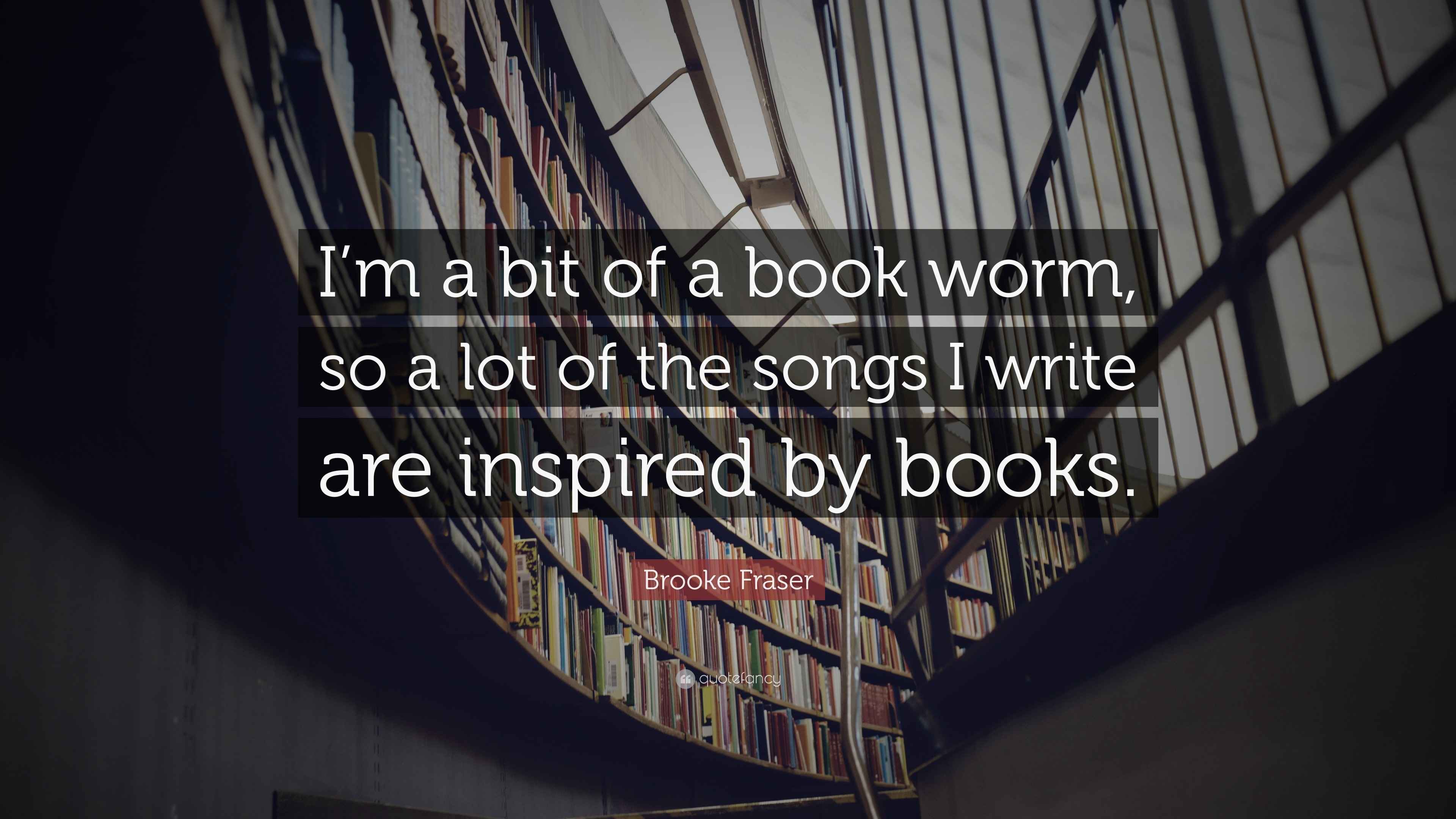 Brooke Fraser Quote: “I’m a bit of a book worm, so a lot of the songs I ...