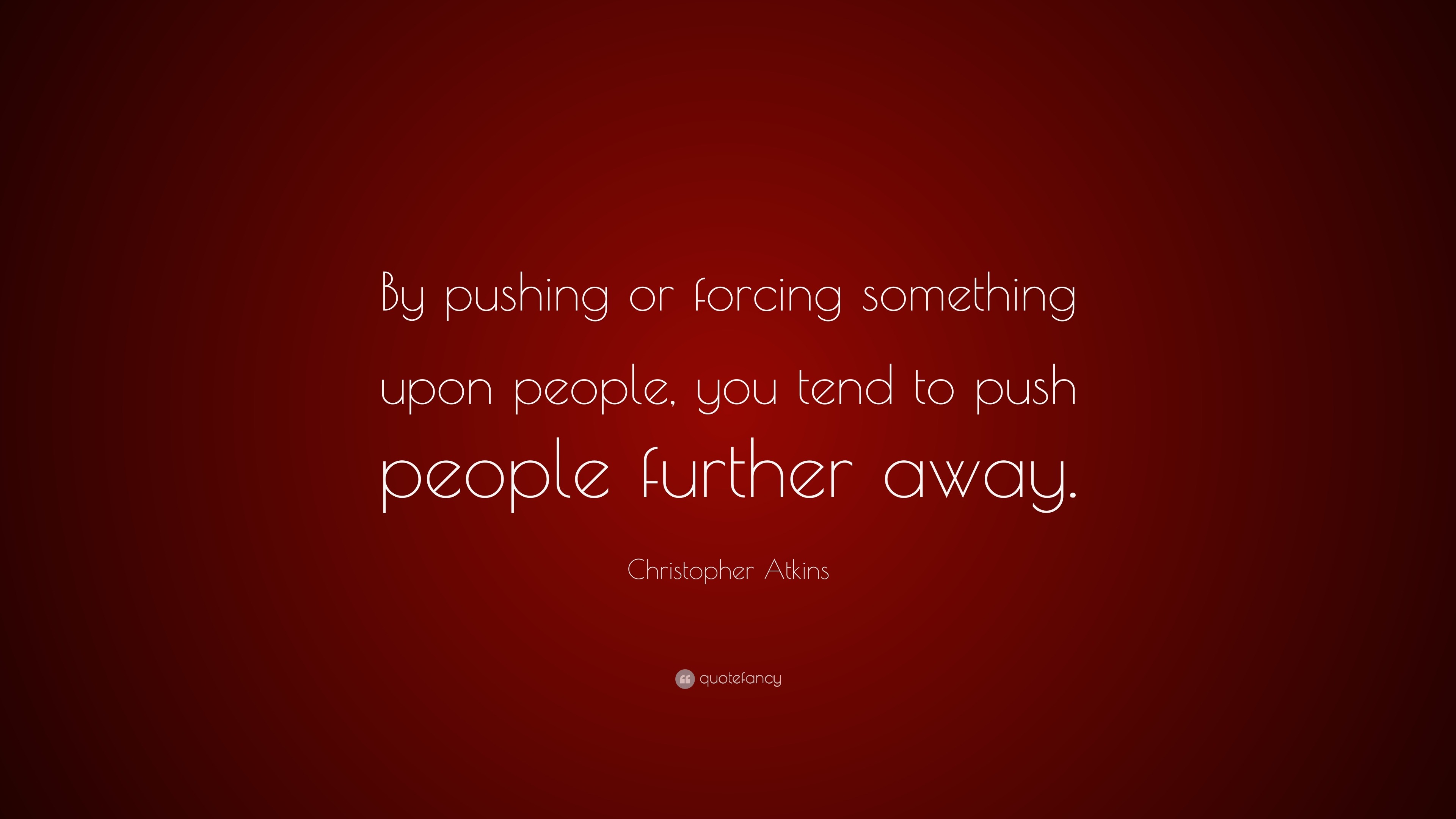 Christopher Atkins Quote: “By pushing or forcing something upon people ...
