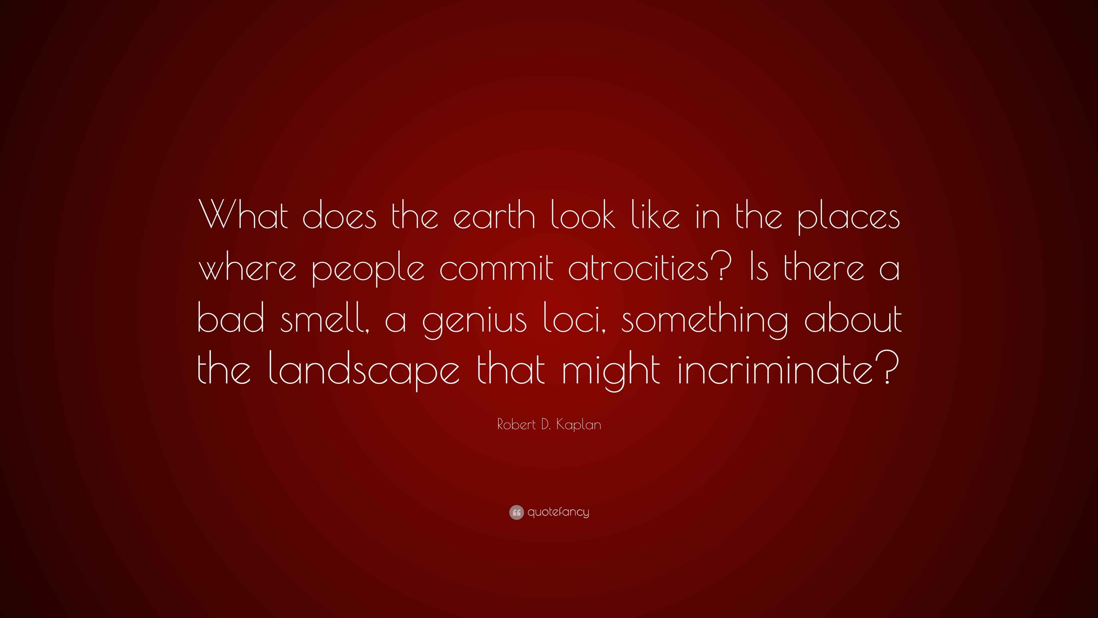 Robert D. Kaplan Quote: “What does the earth look like in the places ...